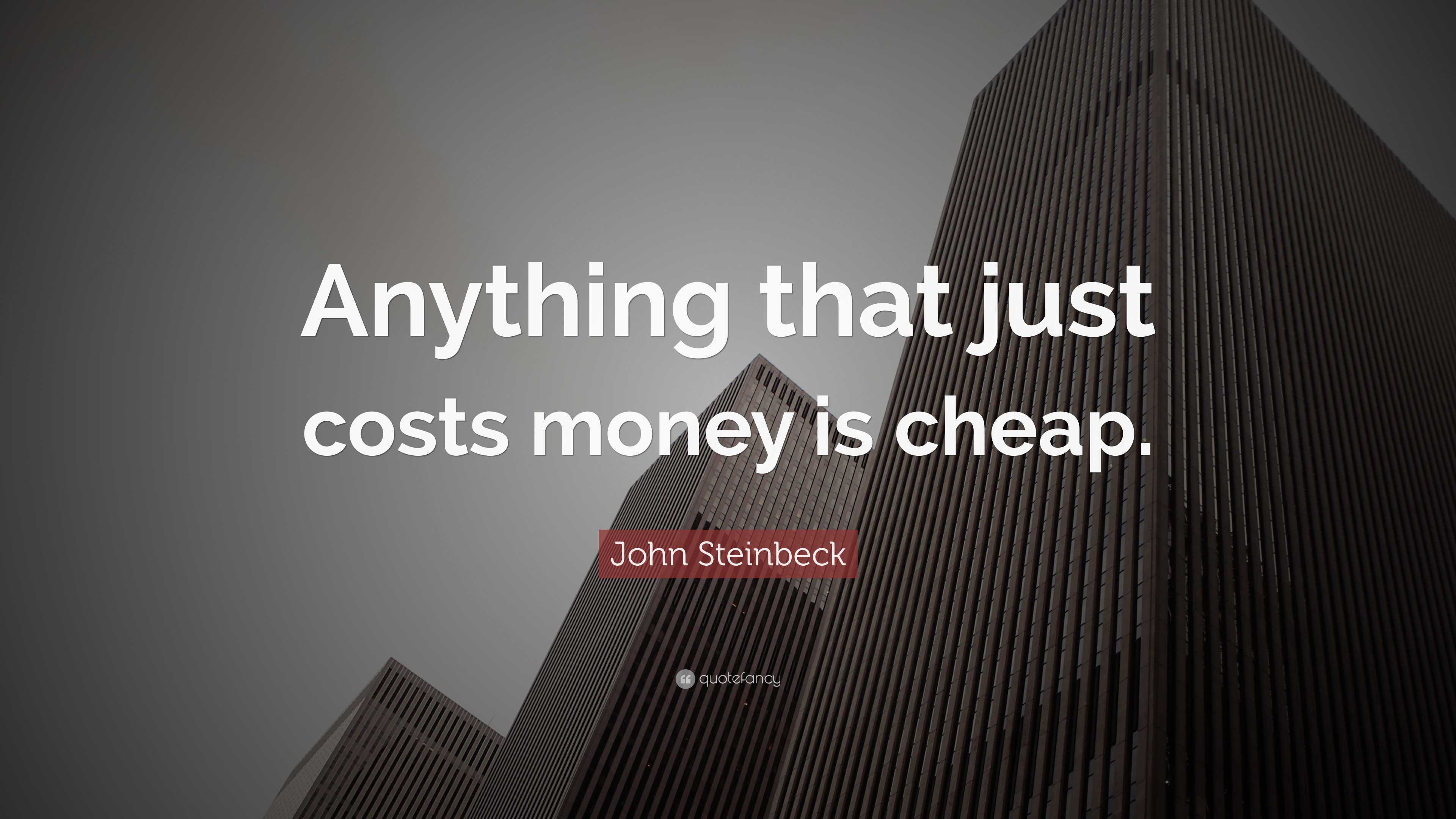 John Steinbeck Quote: “Anything that just costs money is cheap.”