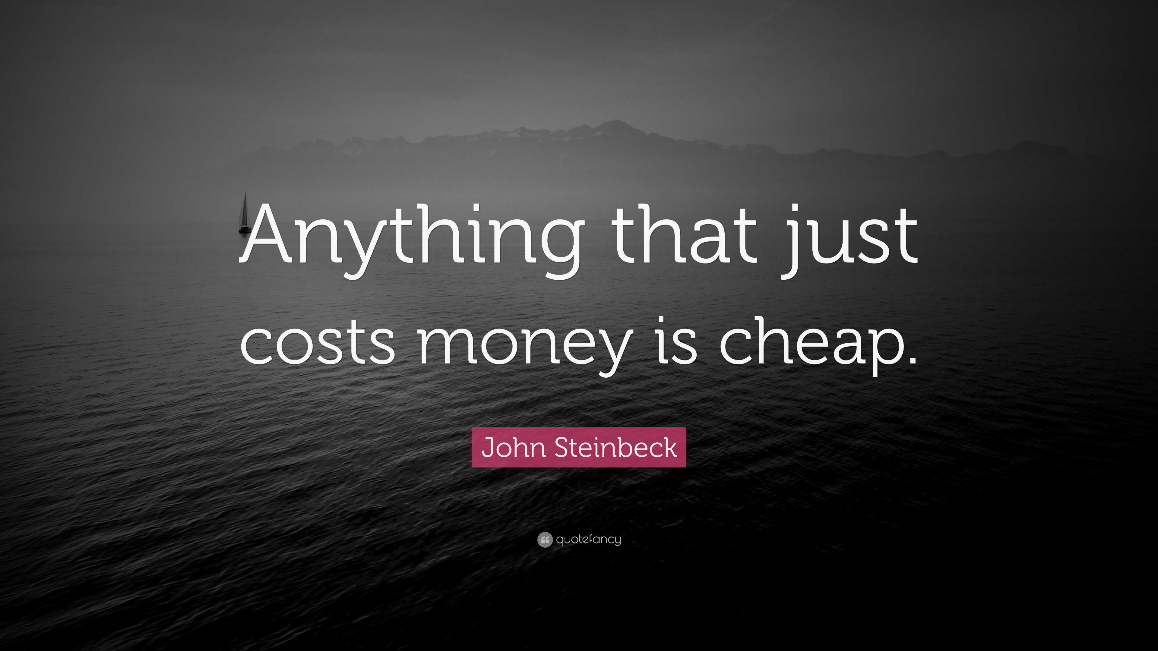John Steinbeck Quote: “Anything that just costs money is cheap.”