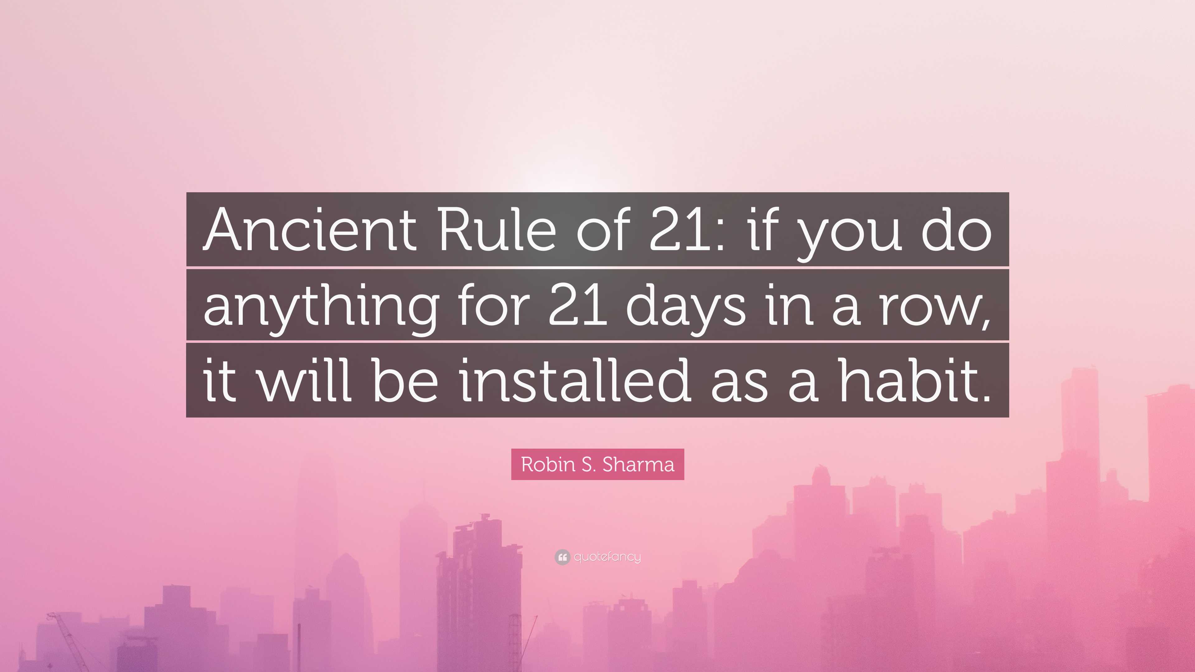 Robin S. Sharma Quote: “Ancient Rule of 21: if you do anything for 21 ...