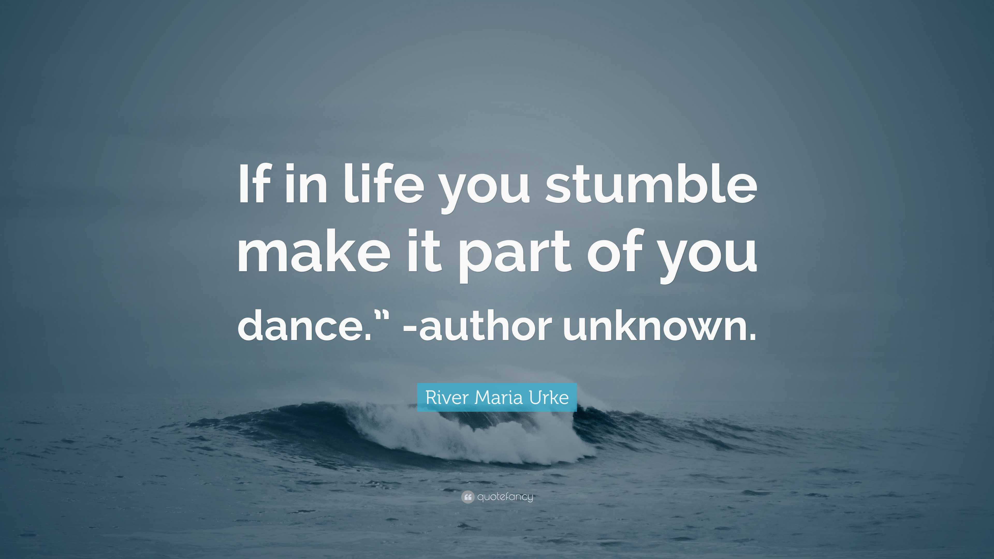 River Maria Urke Quote: “If in life you stumble make it part of you ...