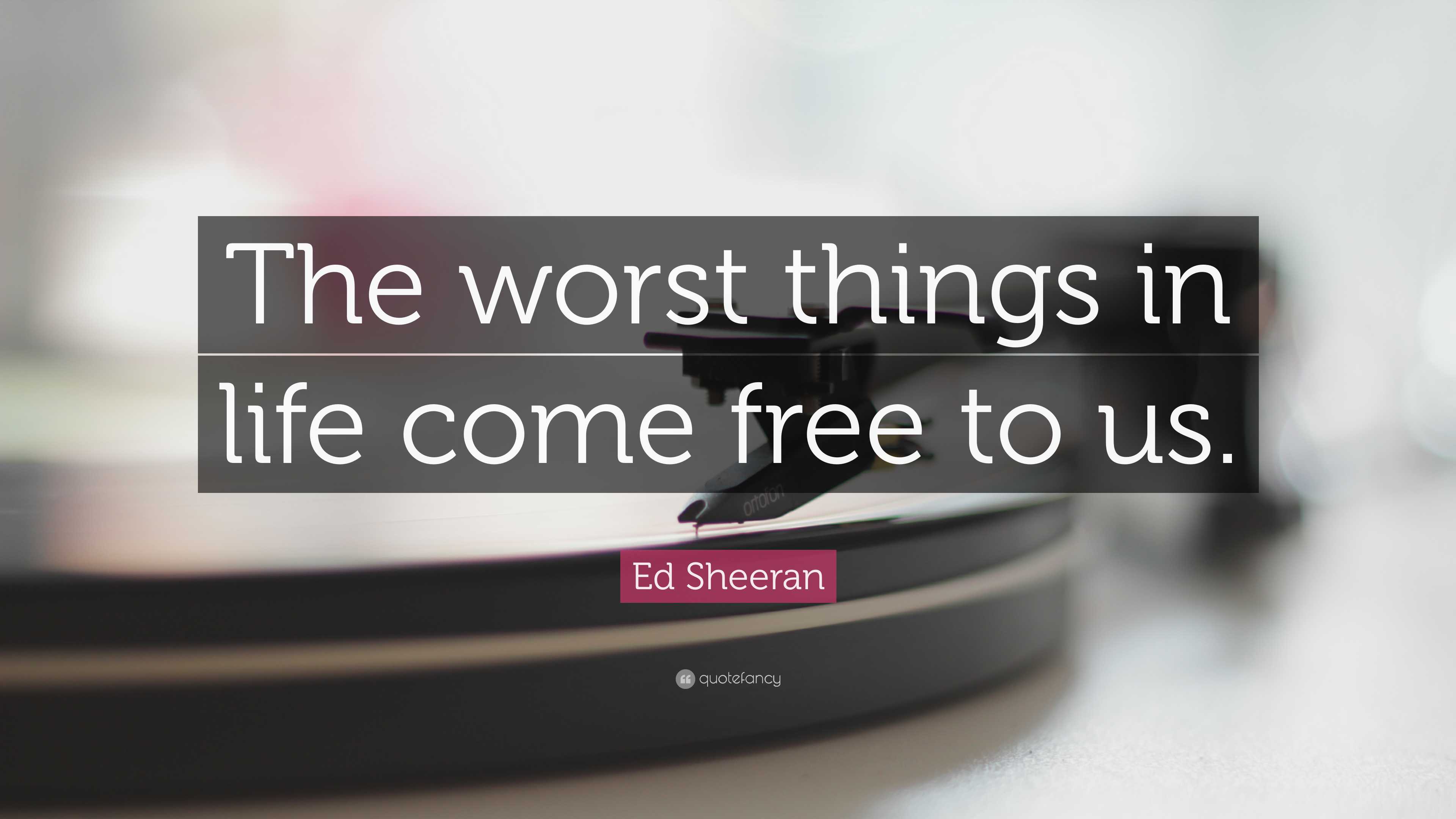 Ed Sheeran Quote: “The worst things in life come free to us.”