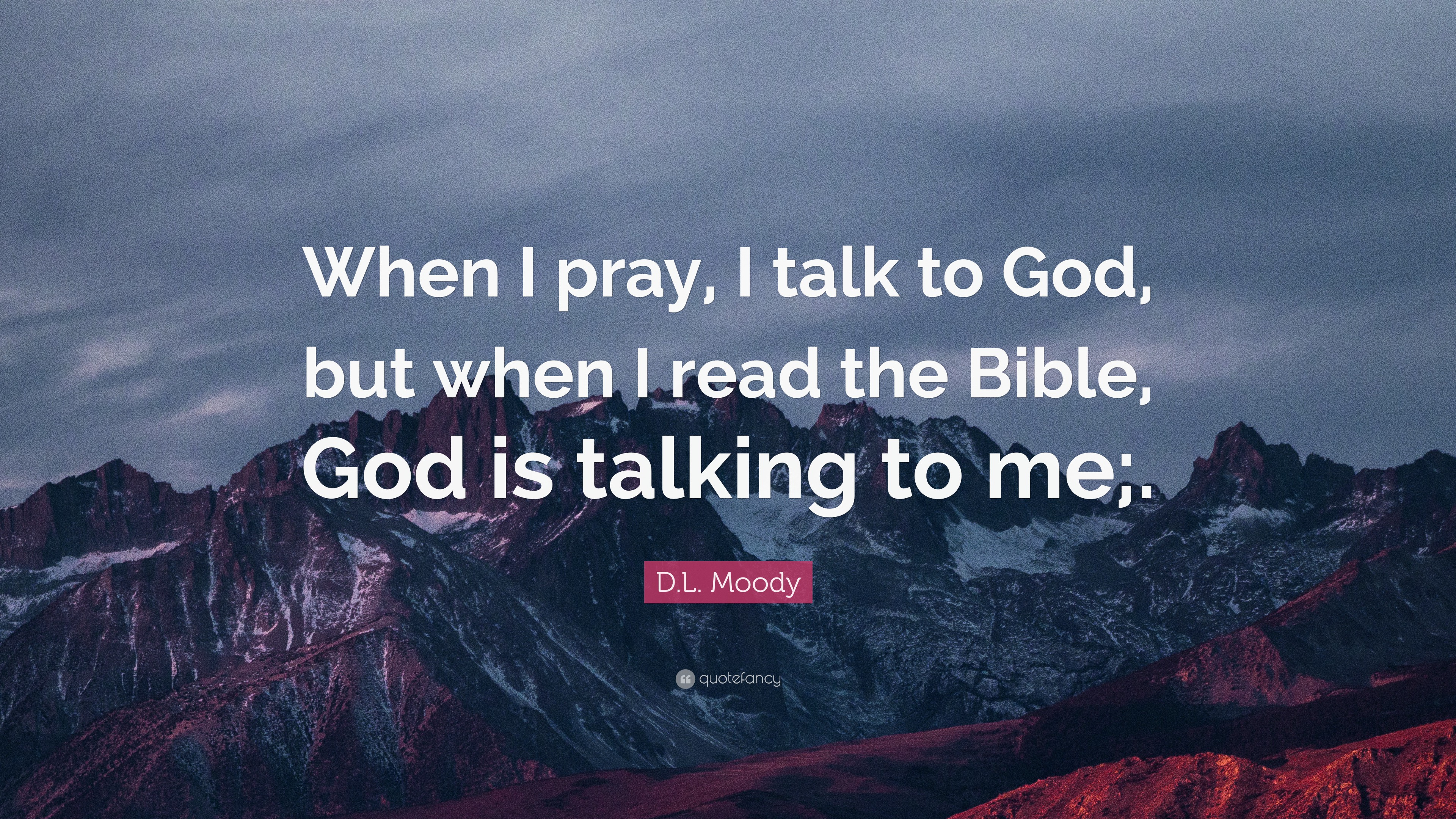 D.L. Moody Quote: “When I pray, I talk to God, but when I read the ...