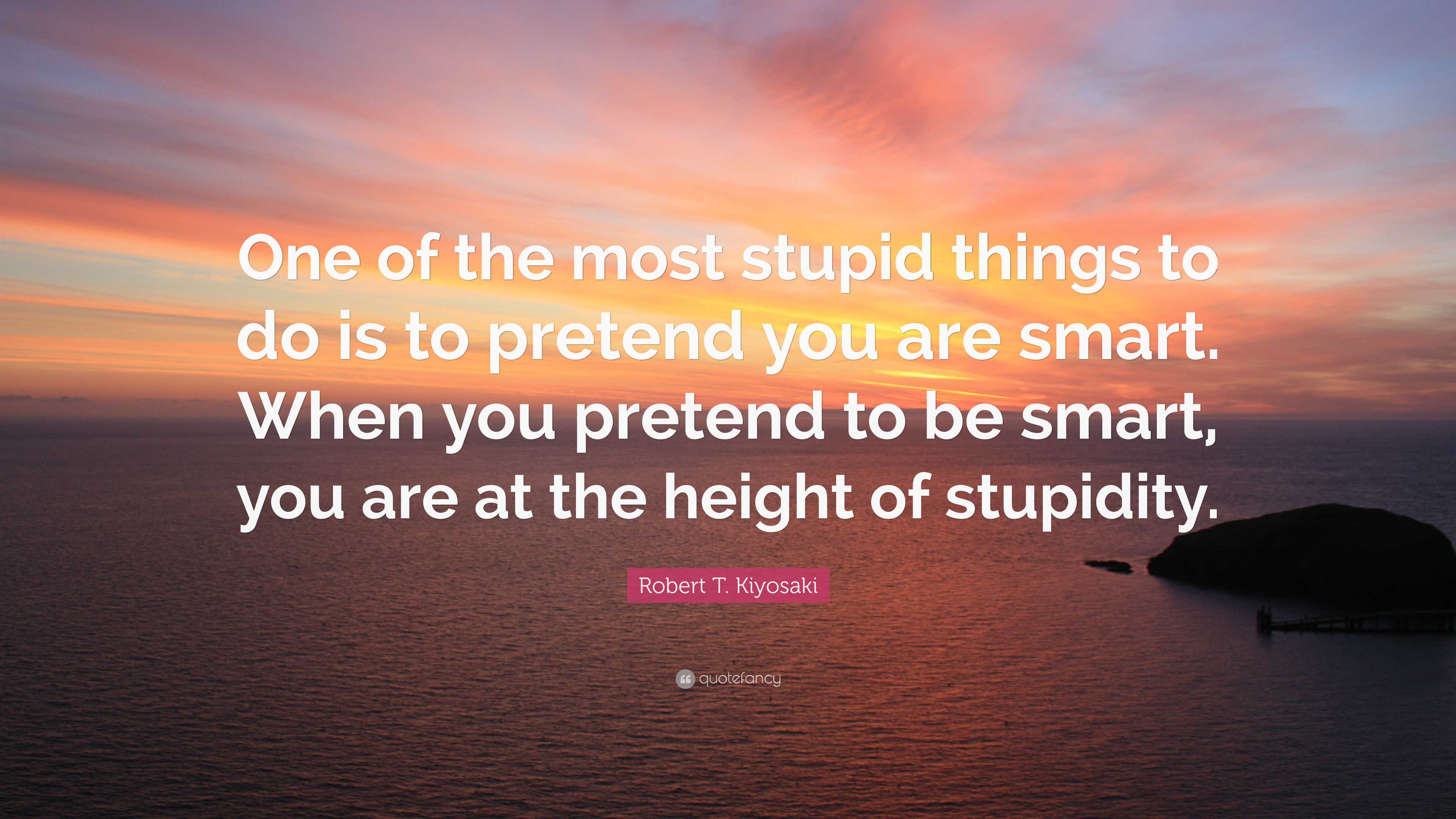Robert T. Kiyosaki Quote: “One of the most stupid things to do is to ...