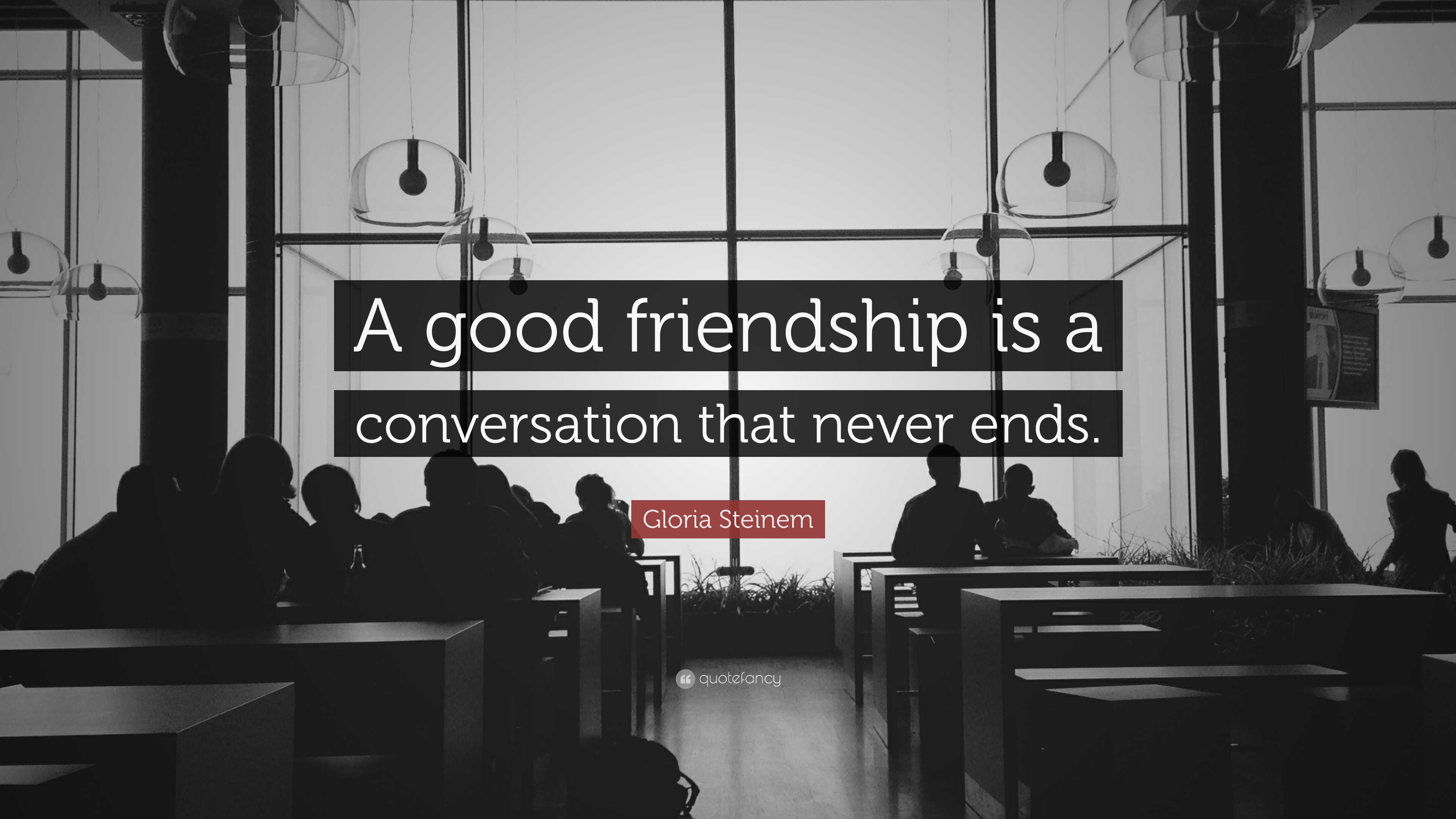 Gloria Steinem Quote: “A good friendship is a conversation that never ...