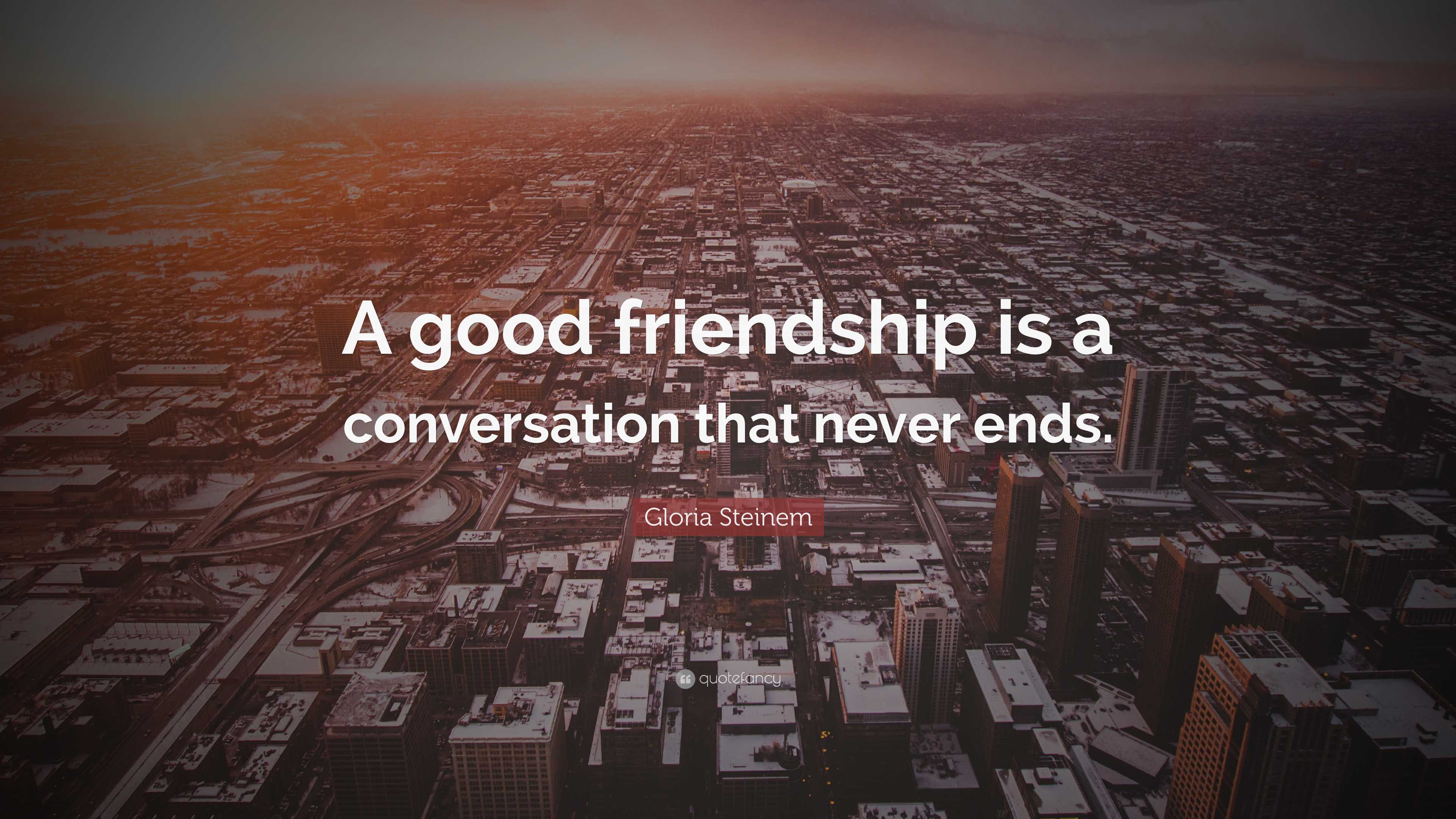 Gloria Steinem Quote: “A good friendship is a conversation that never ...
