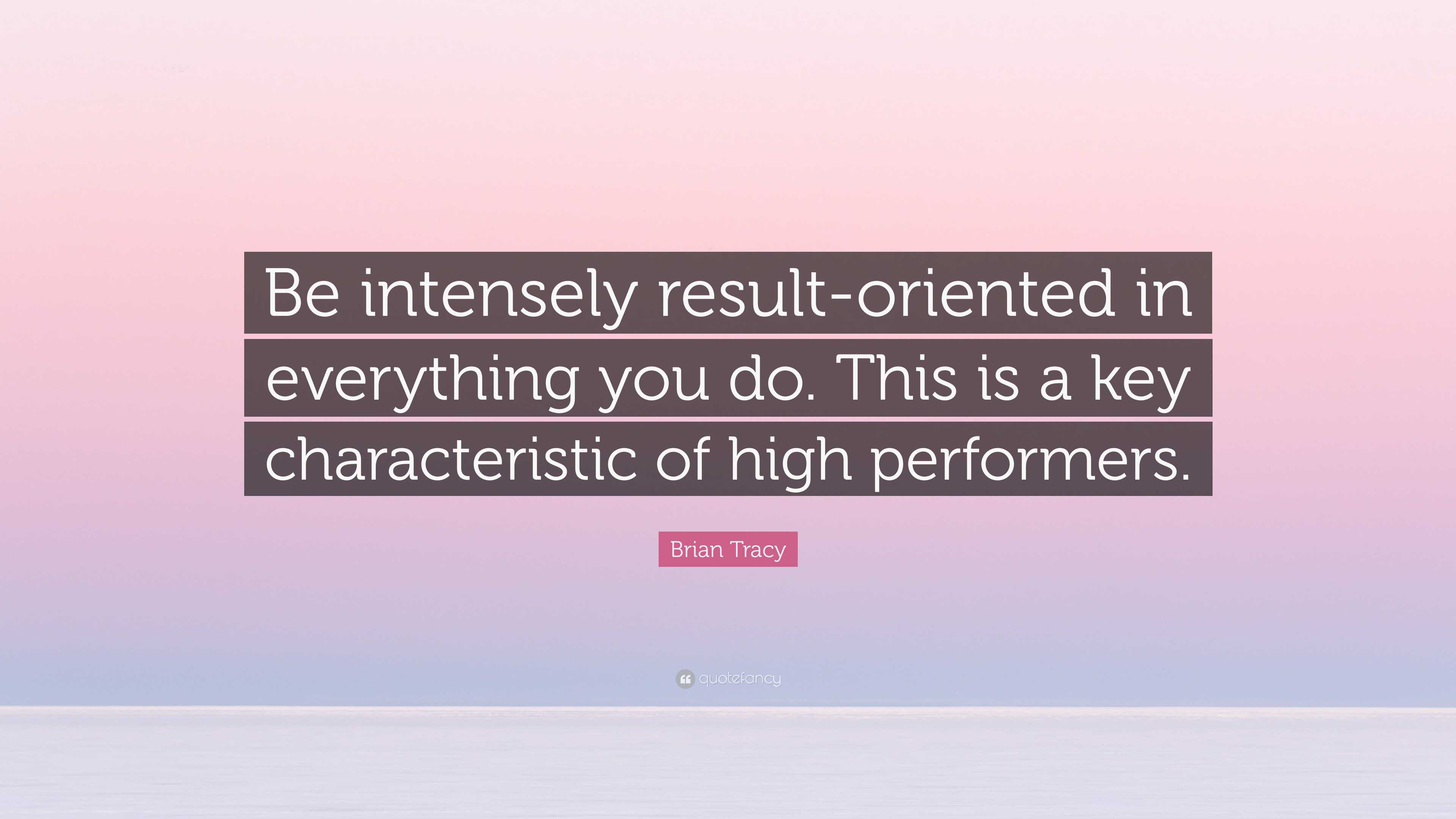 Brian Tracy Quote: “Be intensely result-oriented in everything you do ...