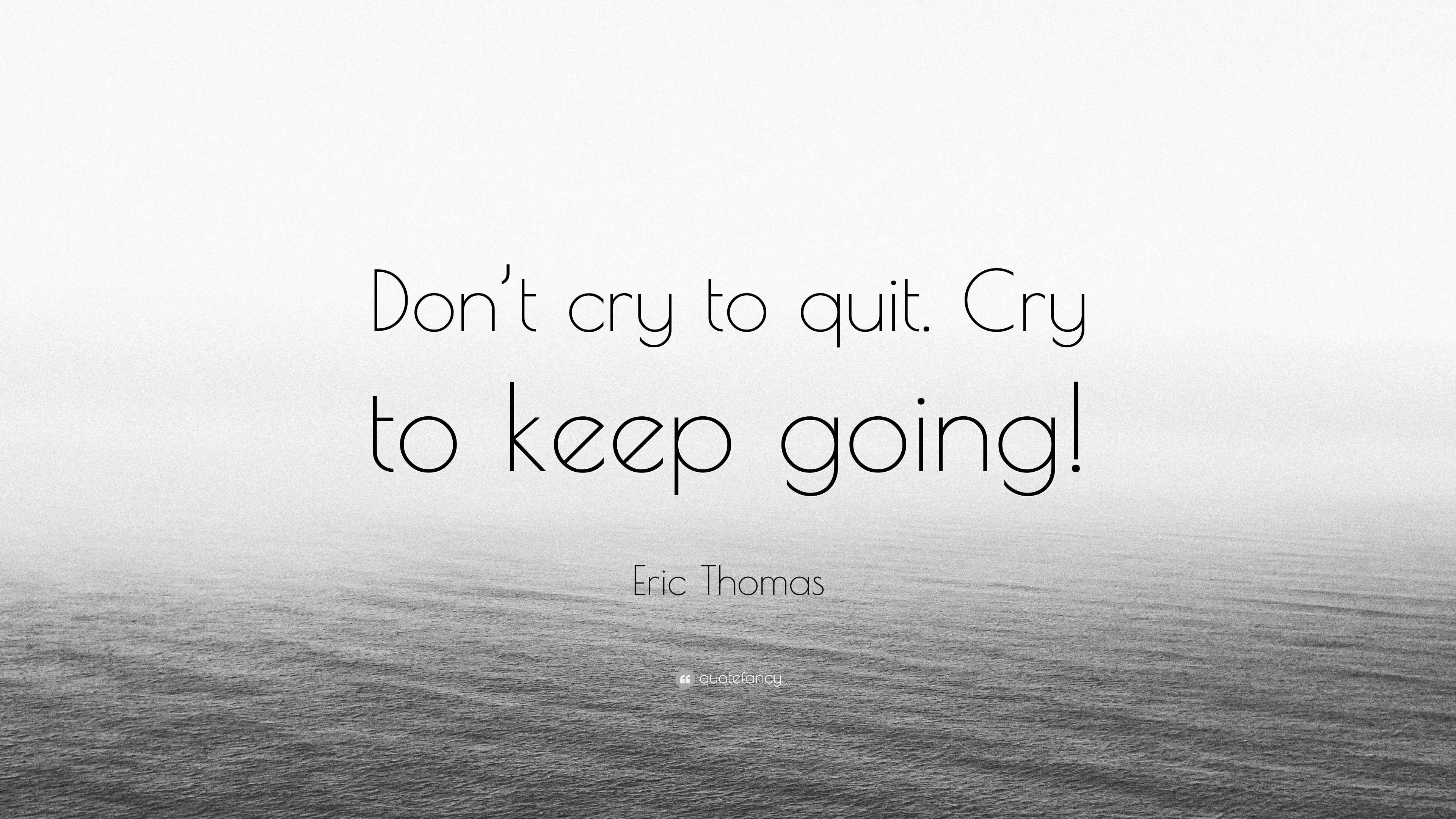 Eric Thomas Quote: “Don’t cry to quit. Cry to keep going!”