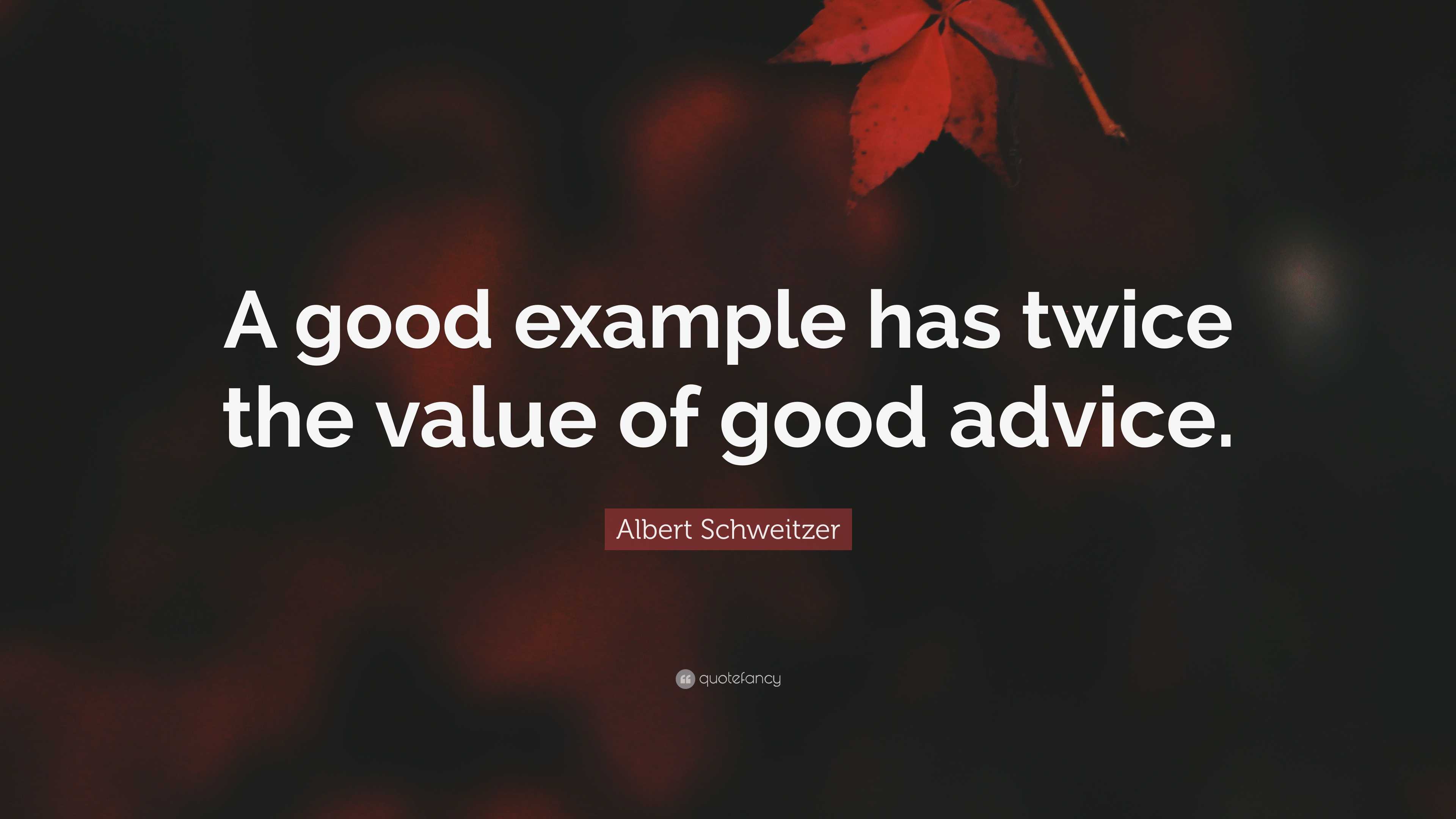 Albert Schweitzer Quote: “A good example has twice the value of good ...