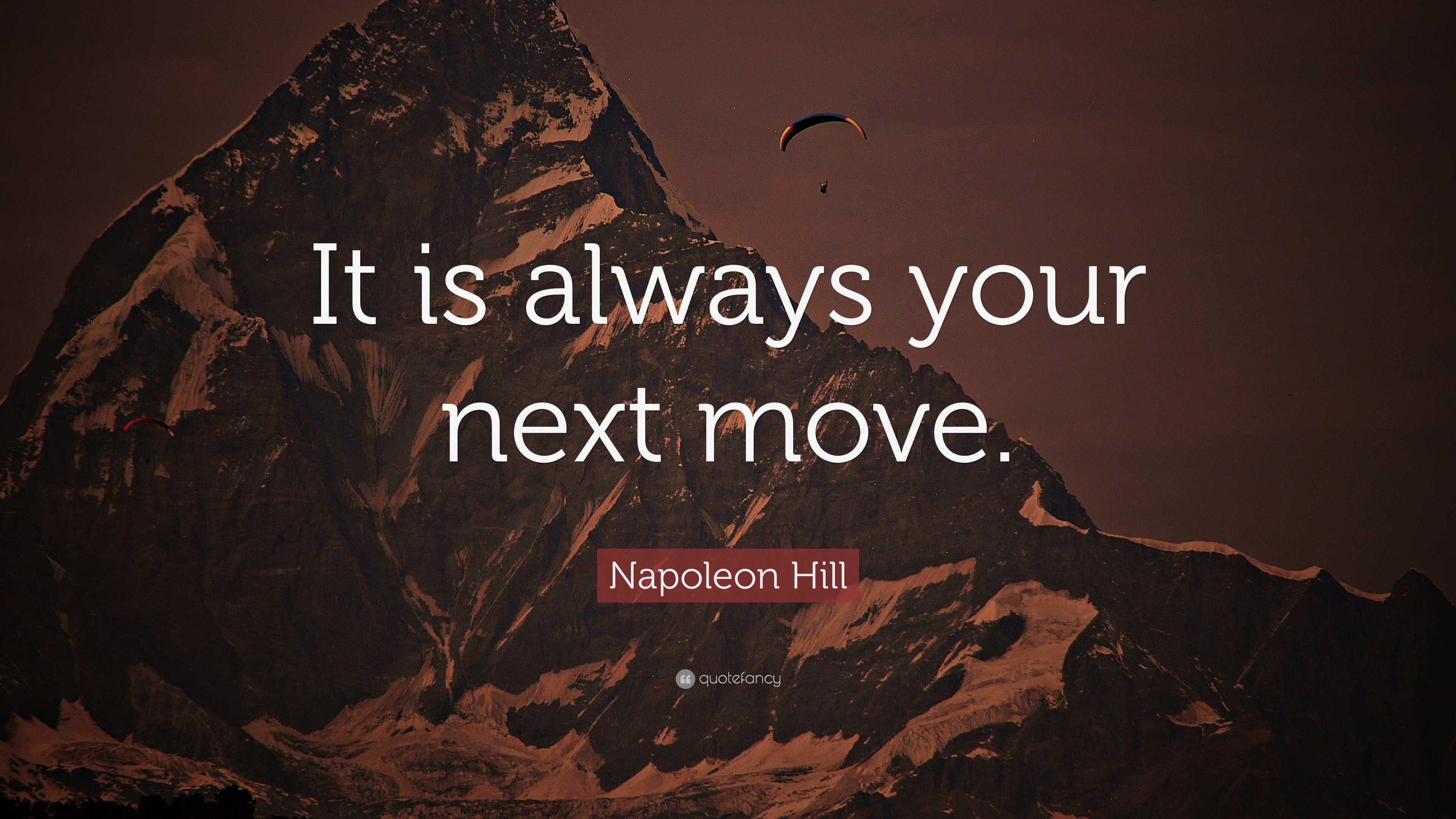 Napoleon Hill Quote: “It is always your next move.”