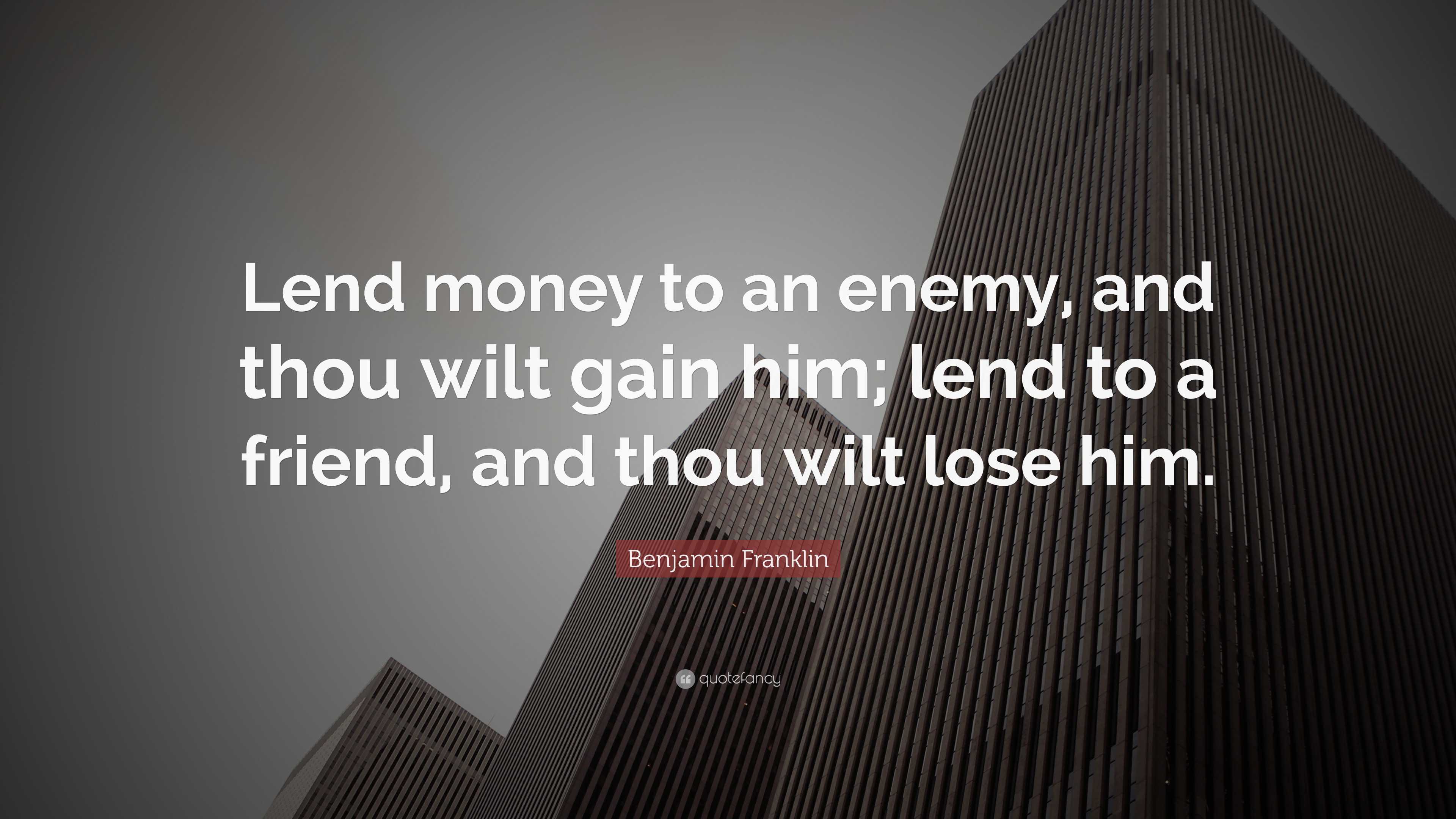 Benjamin Franklin Quote: “Lend money to an enemy, and thou wilt gain ...