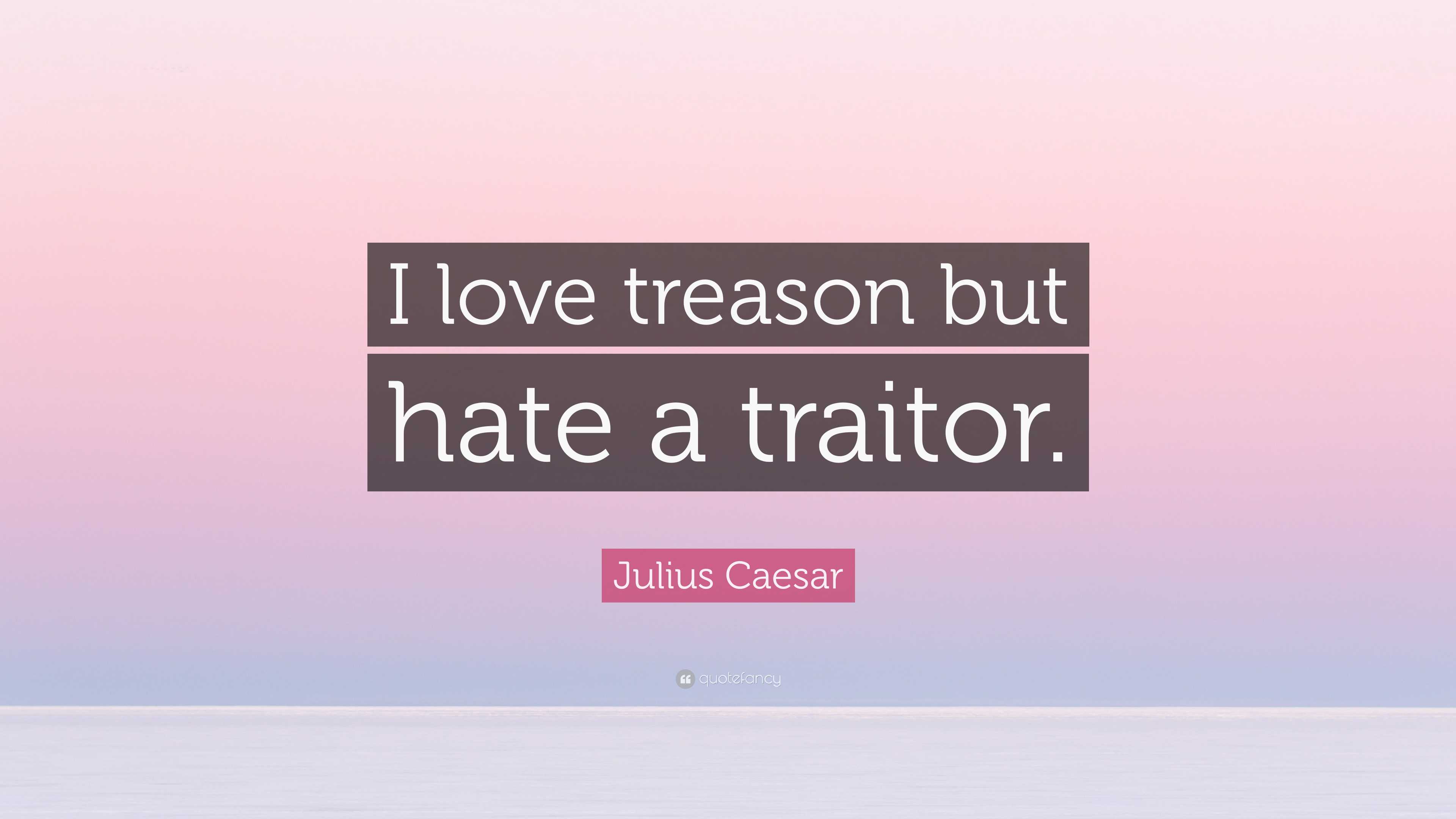 Julius Caesar Quote: “I love treason but hate a traitor.”