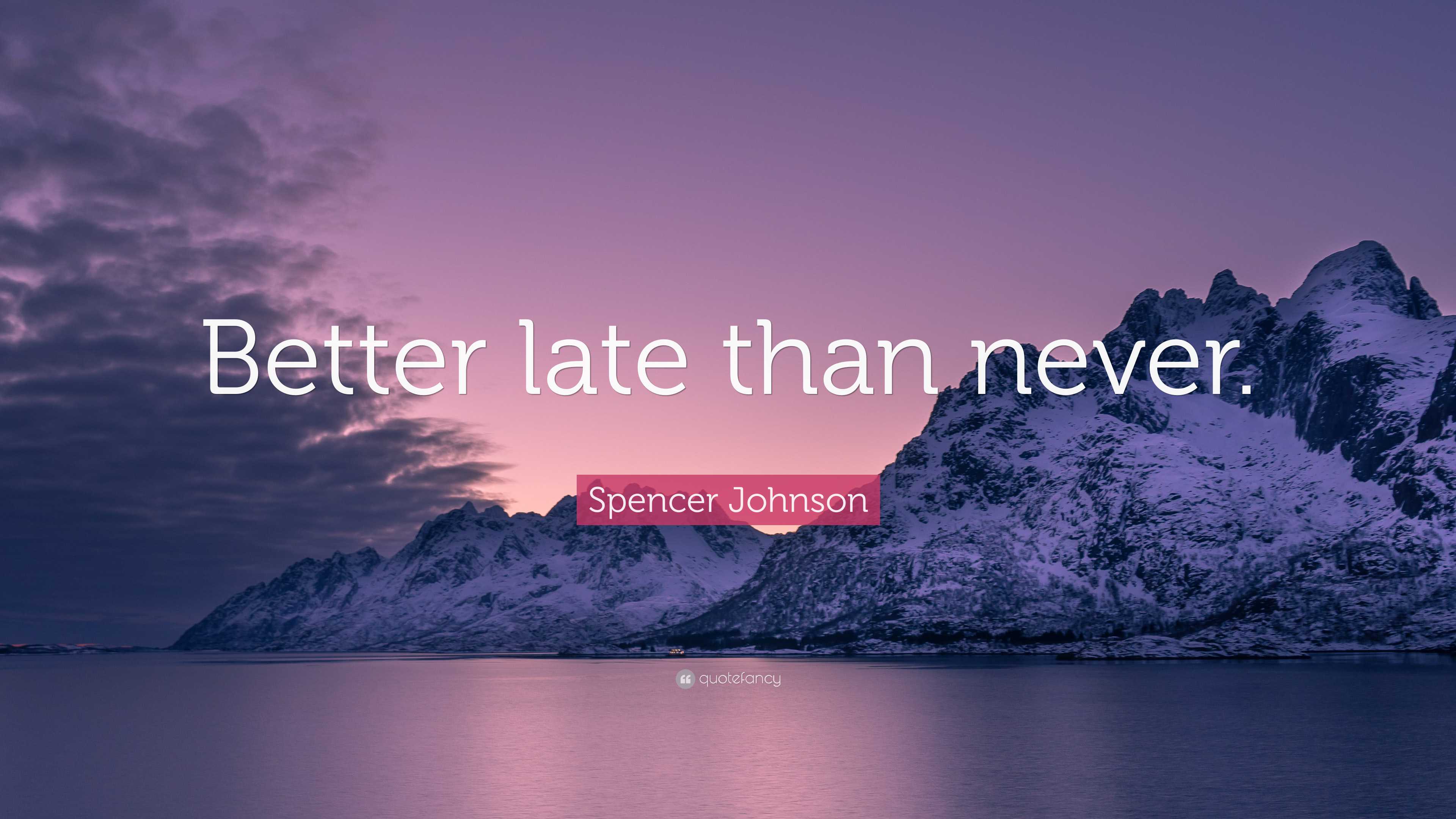 Spencer Johnson Quote: “Better late than never.”