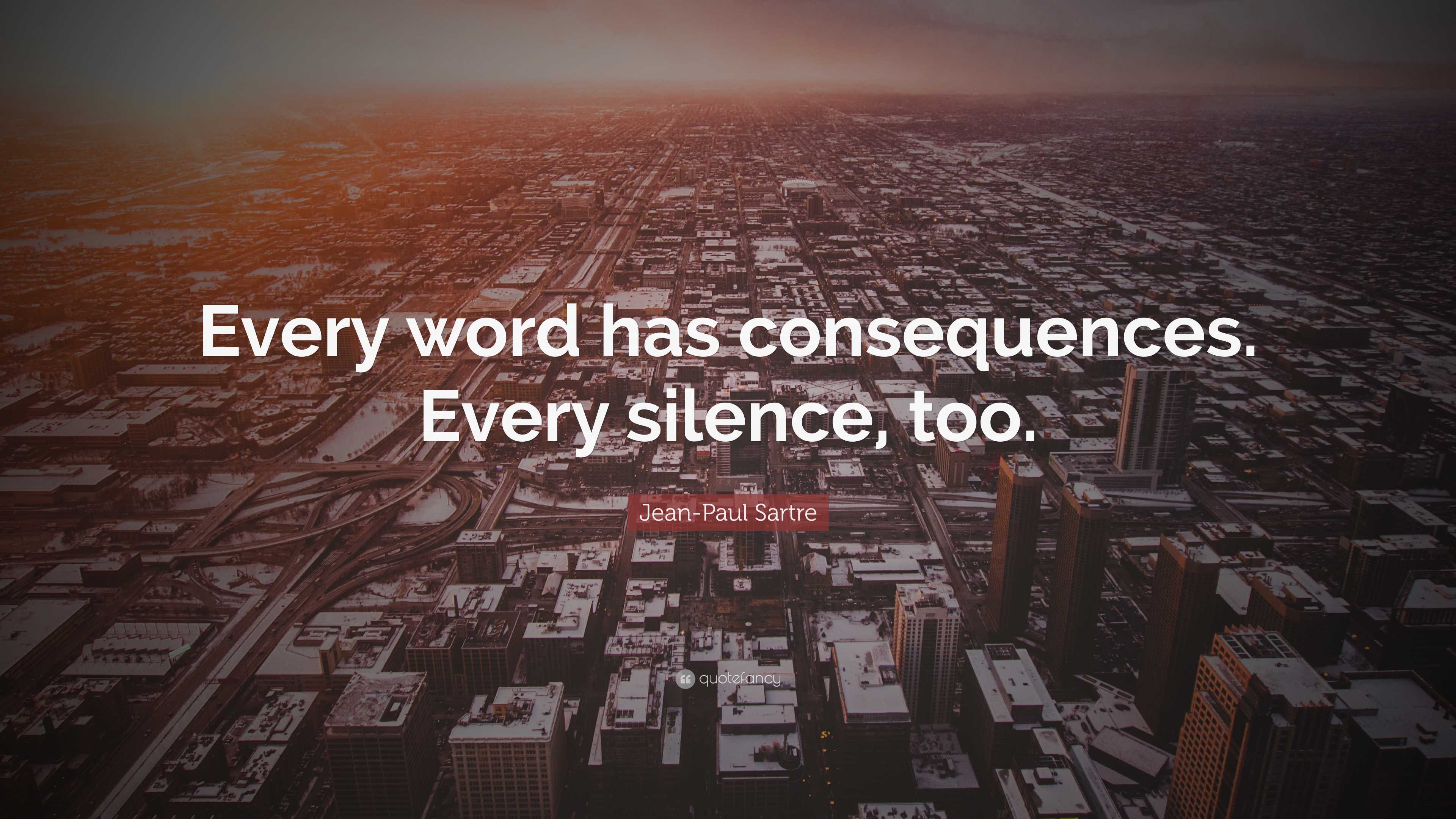 Jean-Paul Sartre Quote: “Every word has consequences. Every silence, too.”
