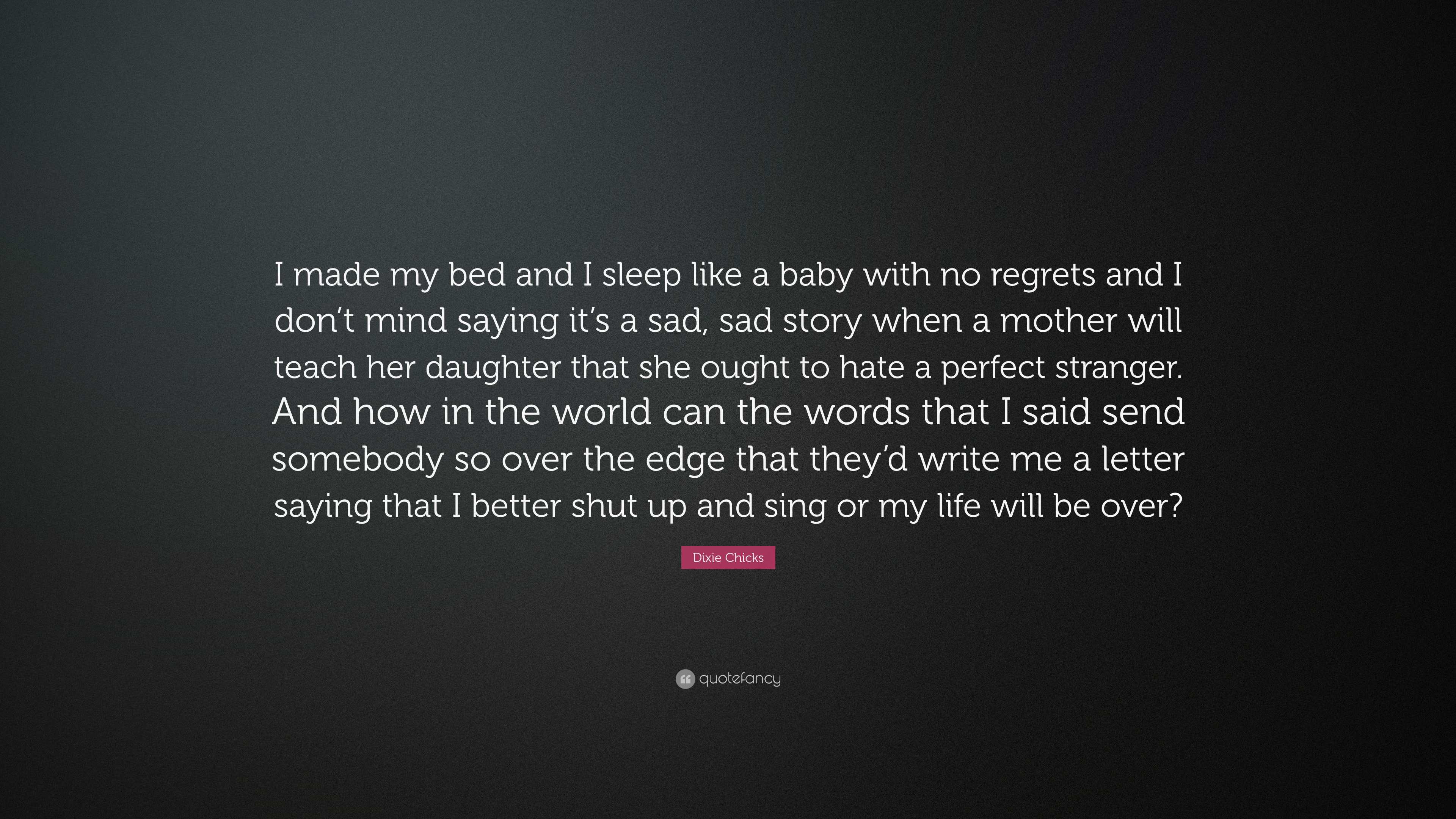 Dixie Chicks Quote: “I made my bed and I sleep like a baby with no ...