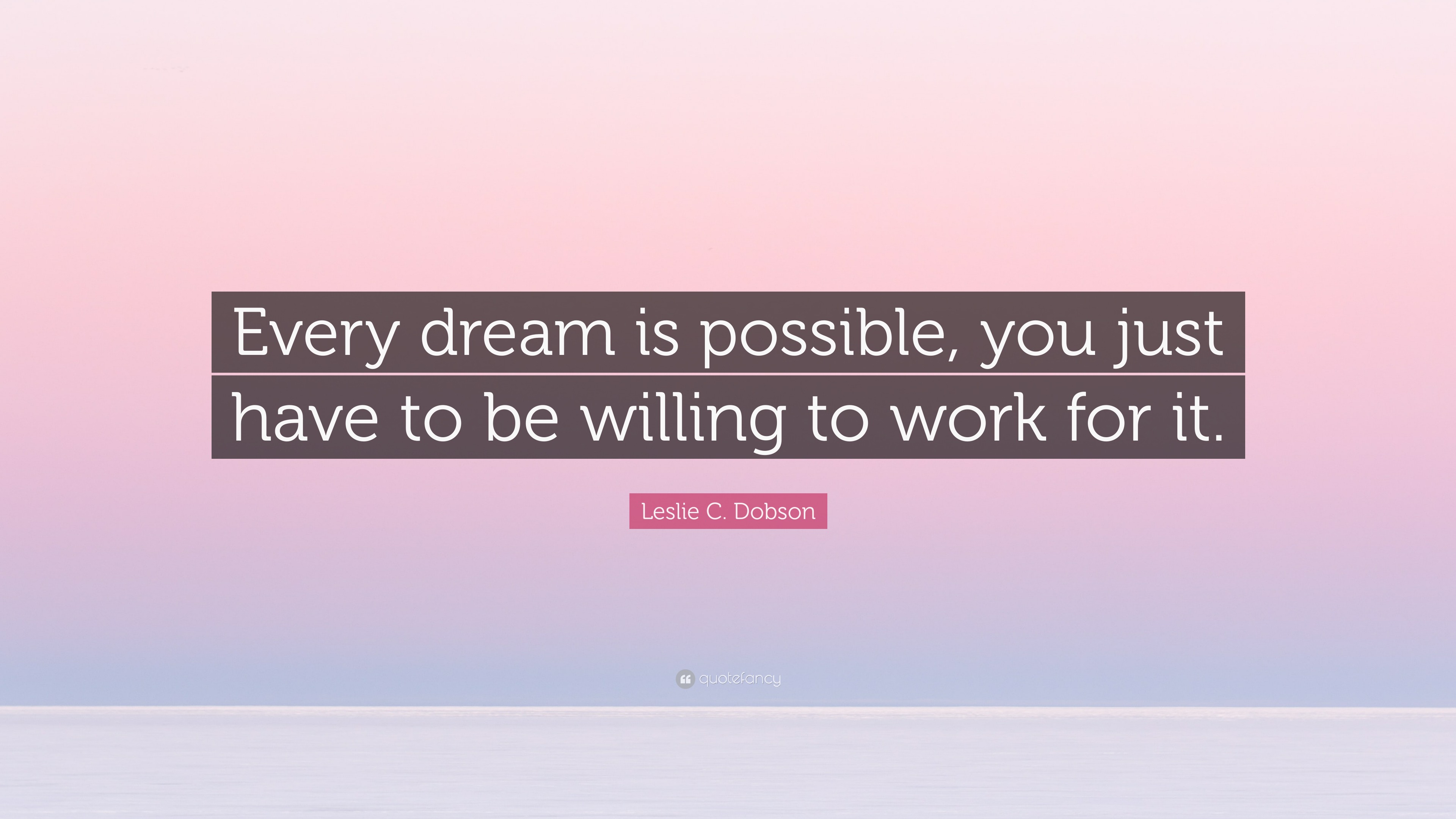 Leslie C. Dobson Quote: “Every dream is possible, you just have to be ...