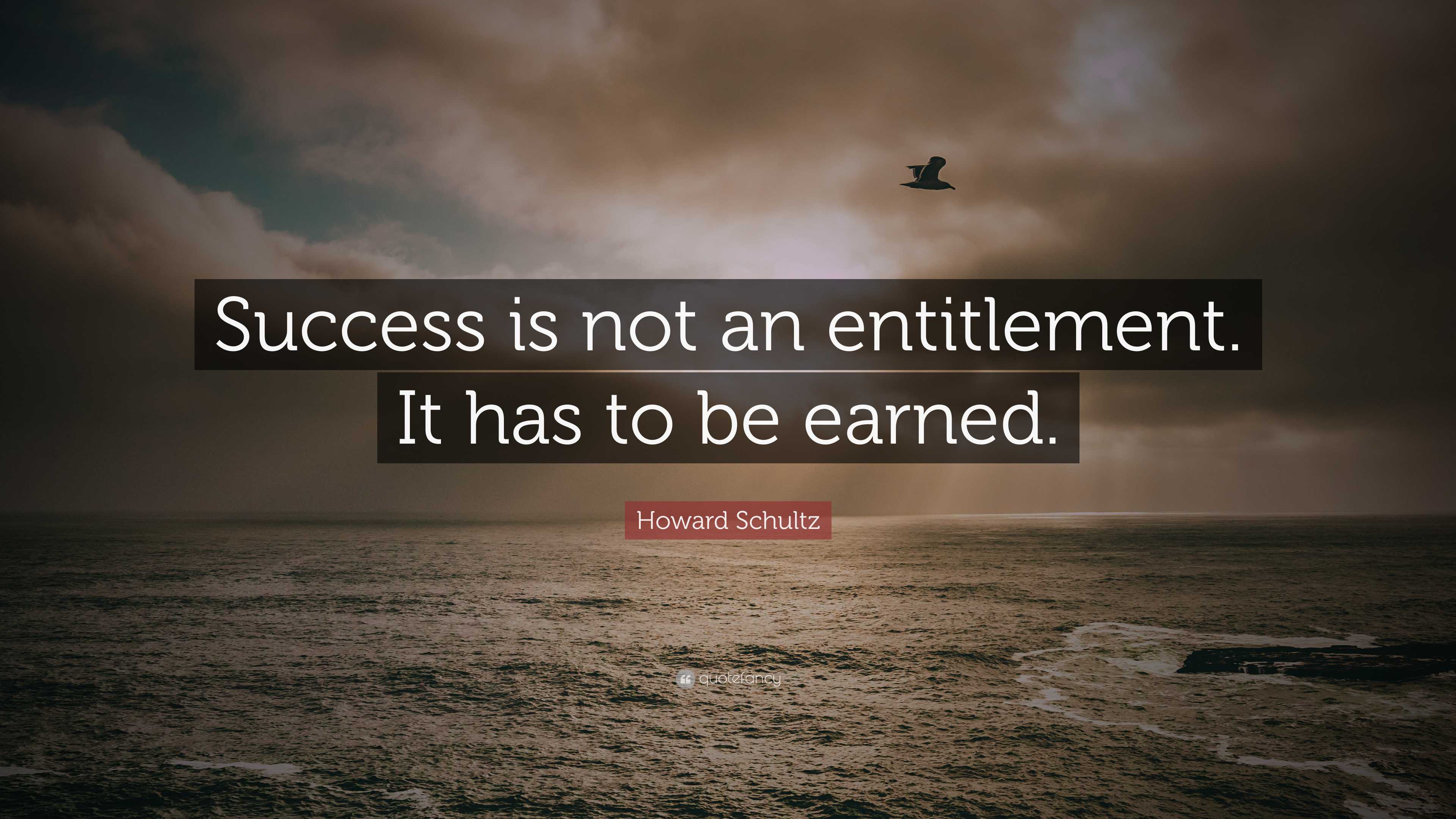Howard Schultz Quote: “Success is not an entitlement. It has to be earned.”