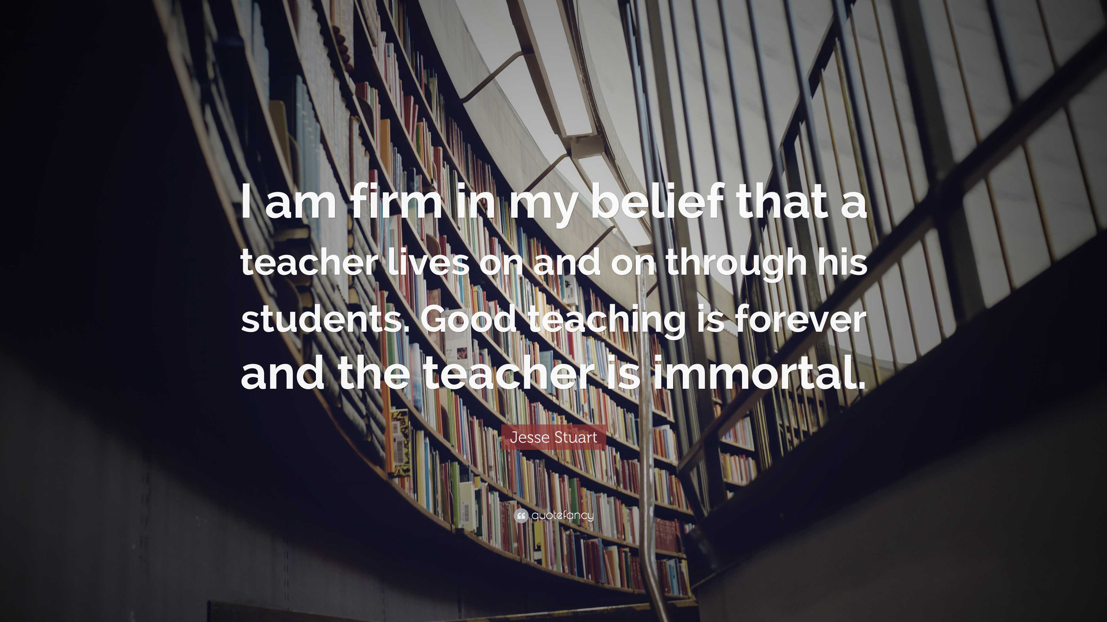 Jesse Stuart Quote: “I am firm in my belief that a teacher lives on and ...