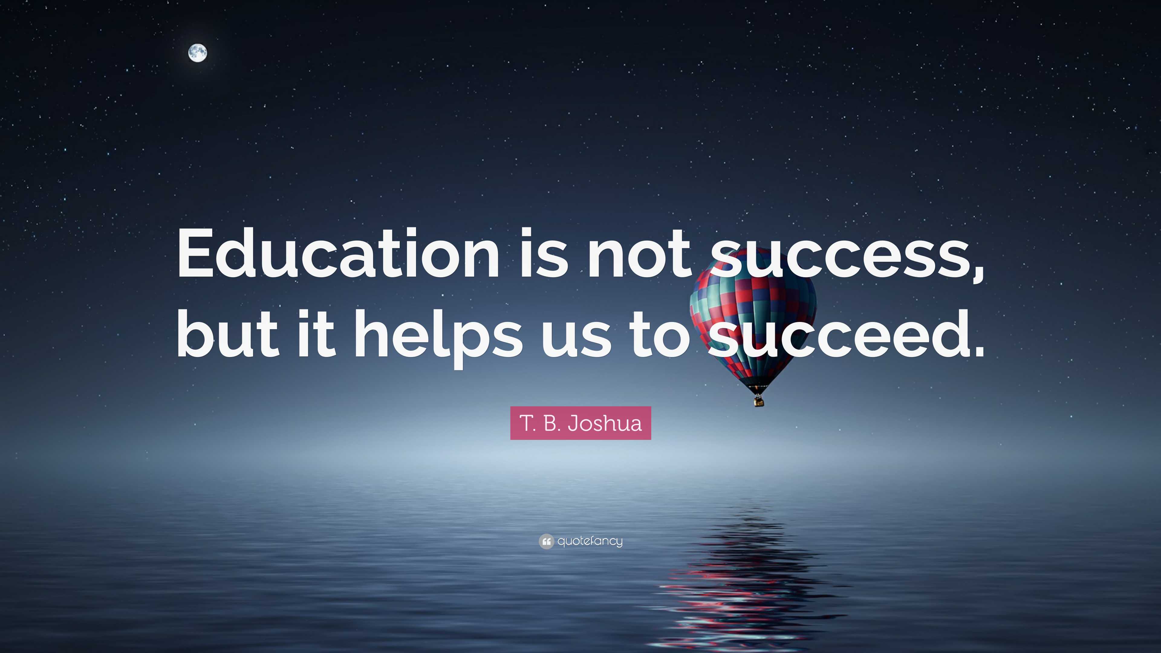 T. B. Joshua Quote: “Education is not success, but it helps us to succeed.”