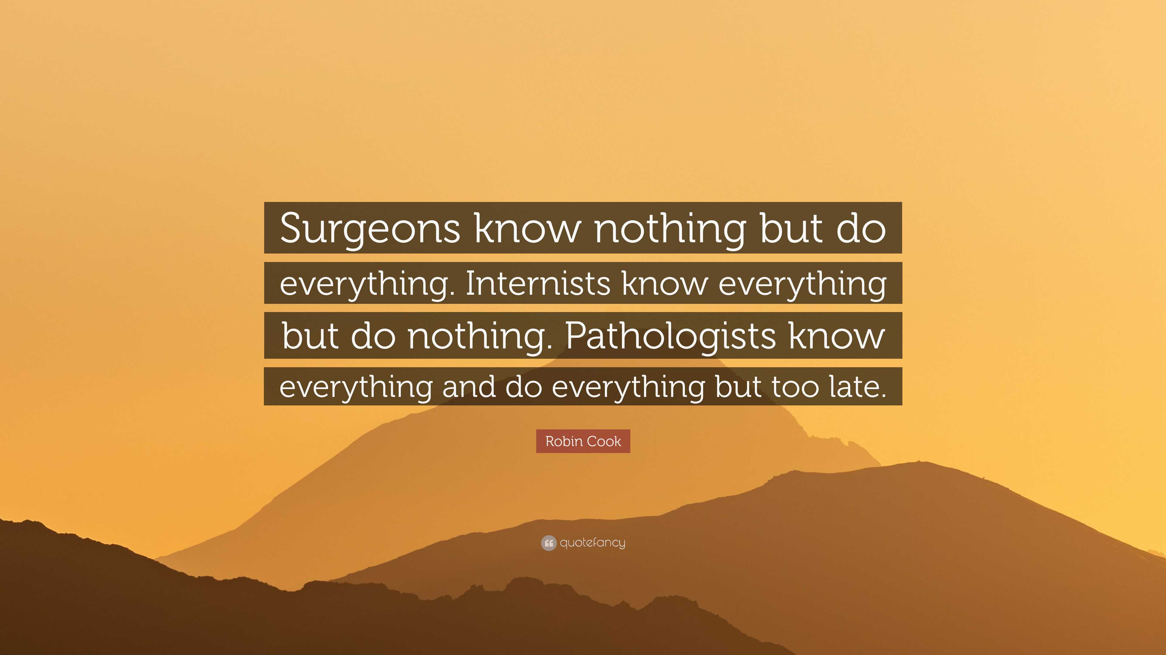 Robin Cook Quote: “Surgeons know nothing but do everything. Internists ...