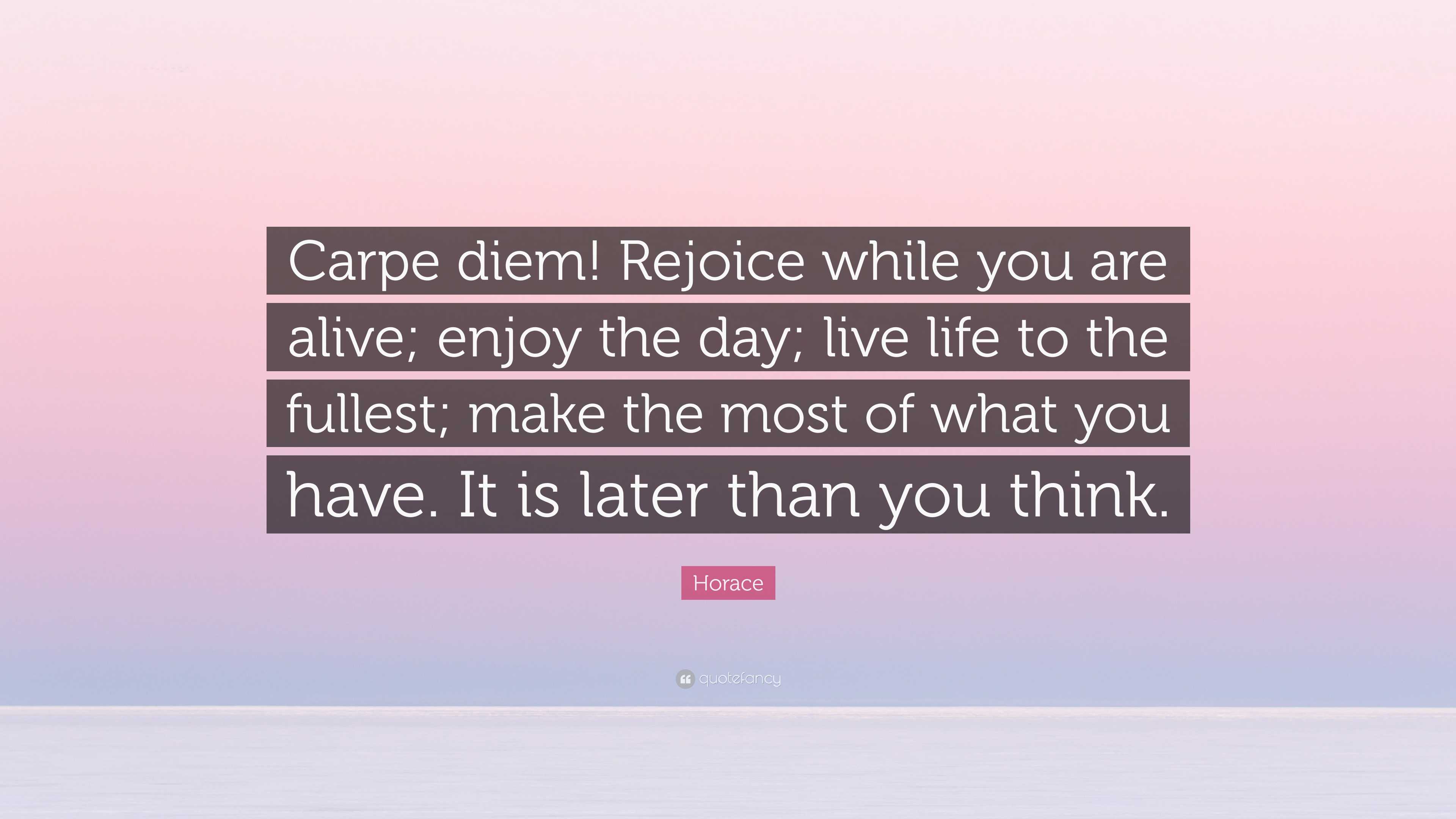 Horace Quote: “Carpe diem! Rejoice while you are alive; enjoy the day ...