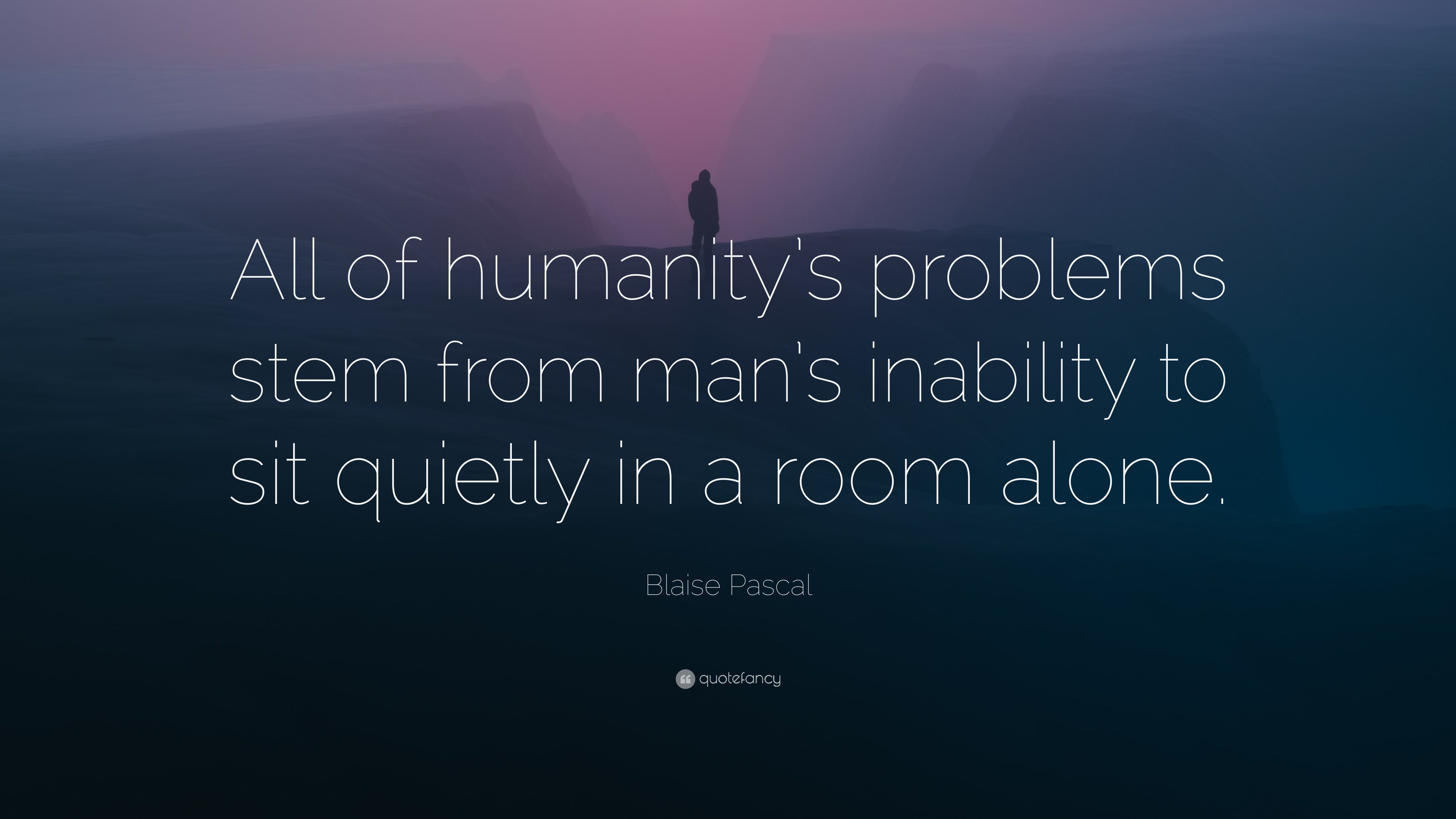 Blaise Pascal Quote: “All of humanity’s problems stem from man’s ...