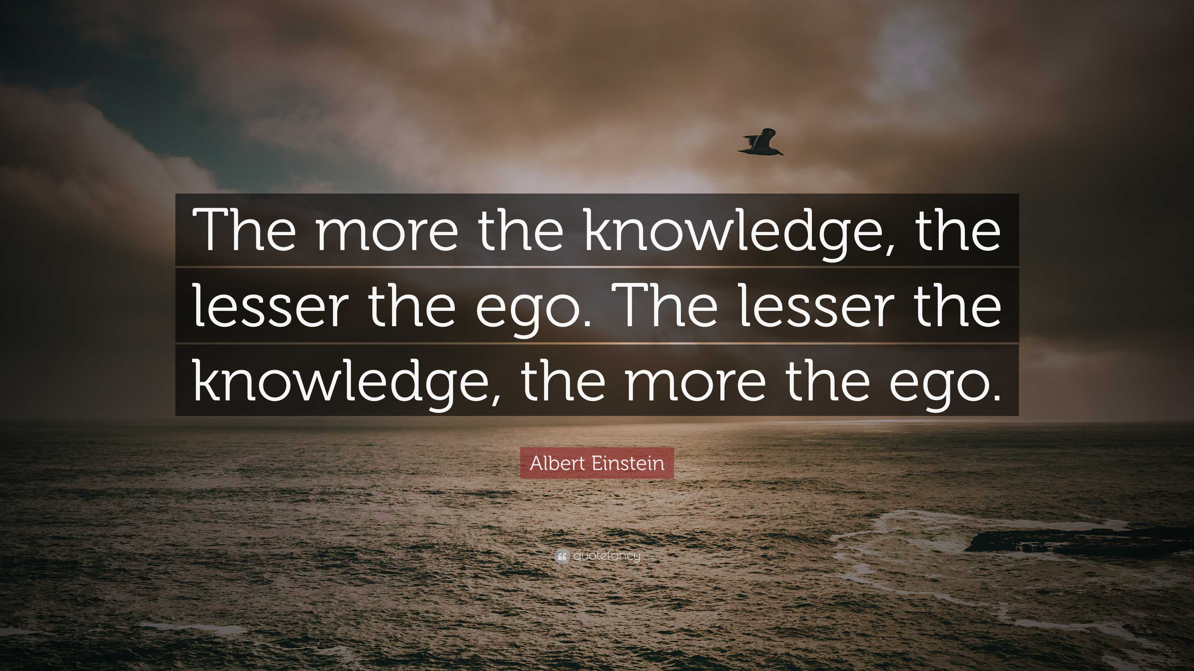 Albert Einstein Quote: “The more the knowledge, the lesser the ego. The ...