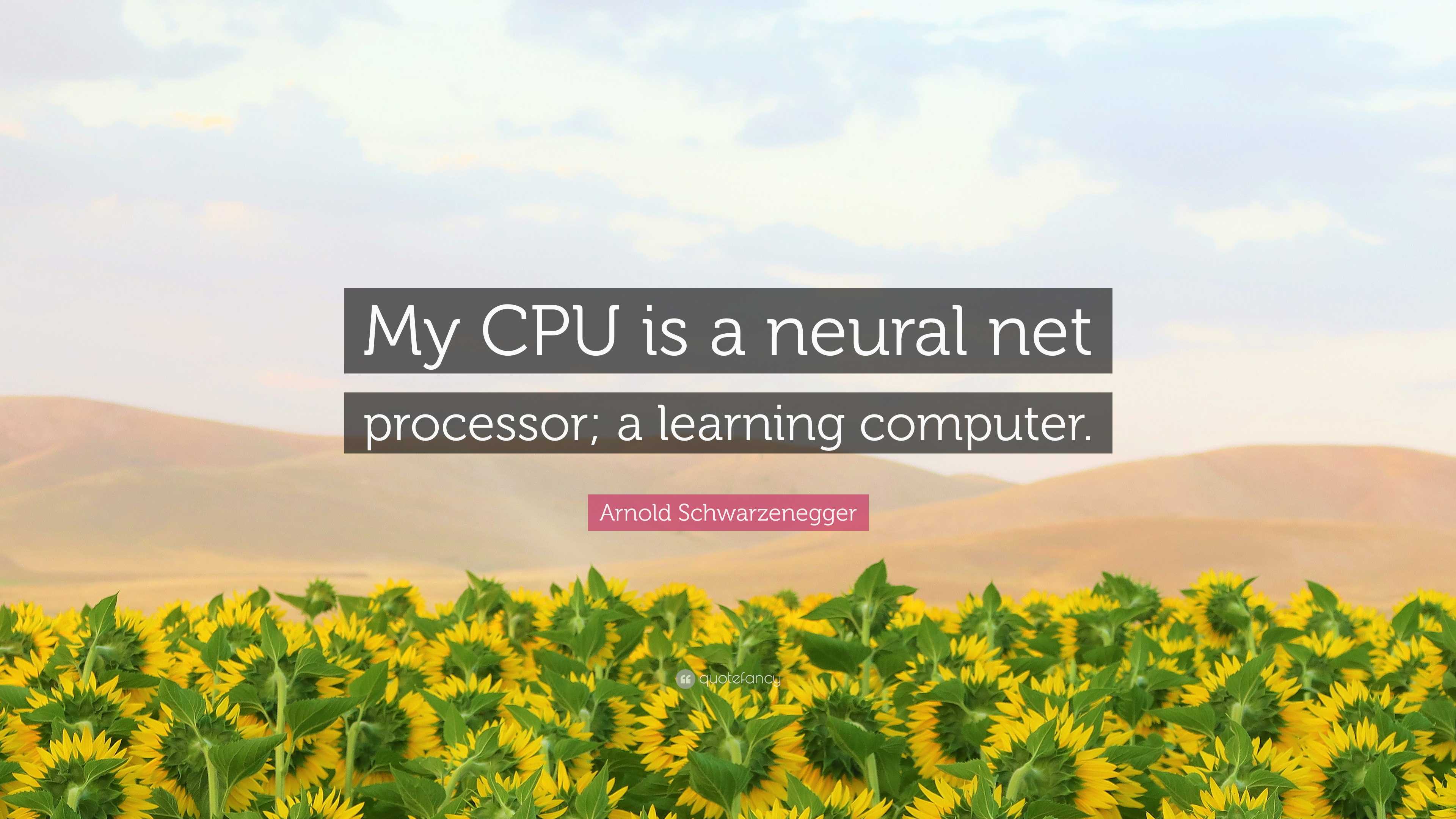 Arnold Schwarzenegger Quote: “My CPU is a neural net processor; a ...