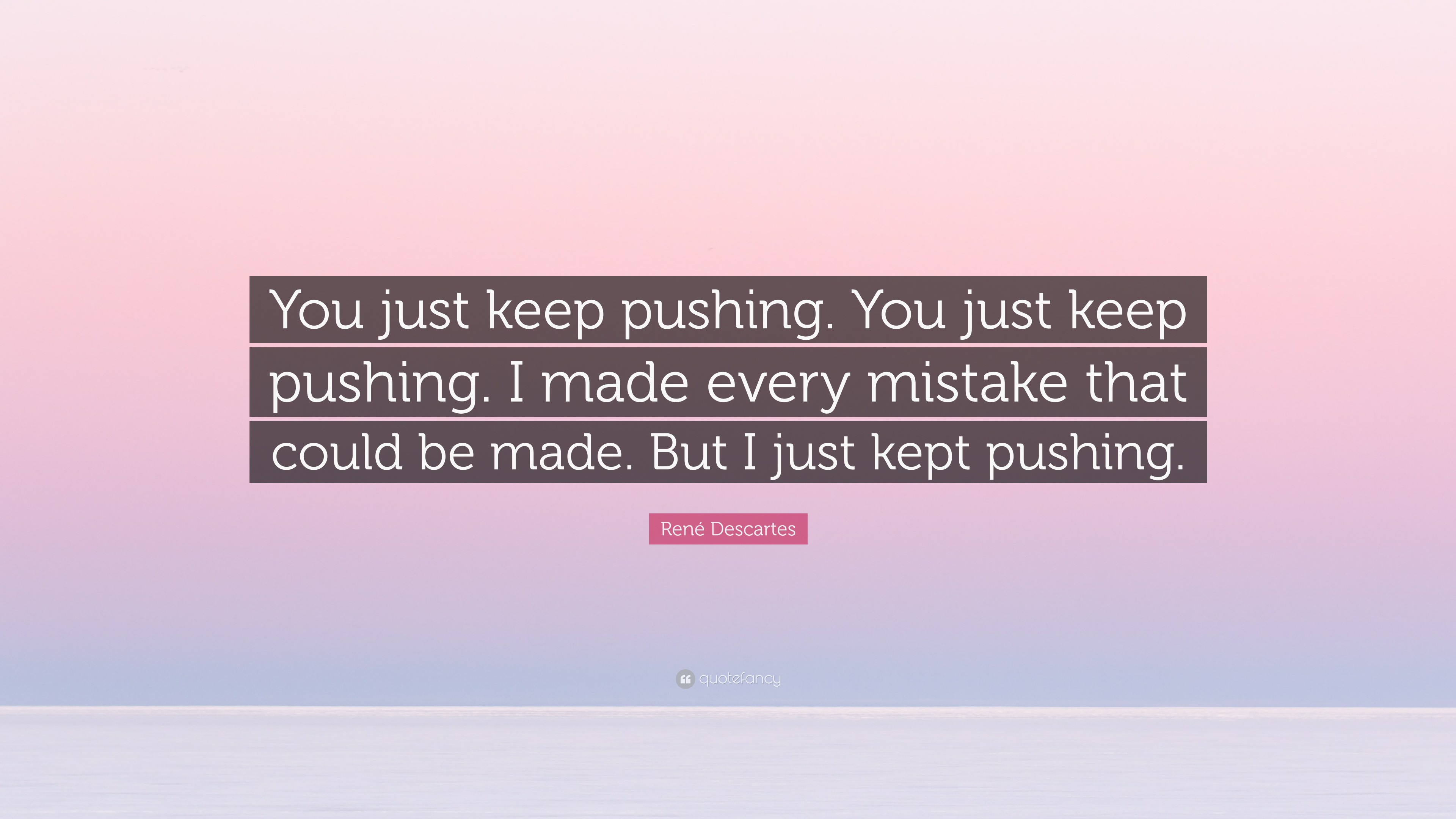 René Descartes Quote: “You just keep pushing. You just keep pushing. I ...