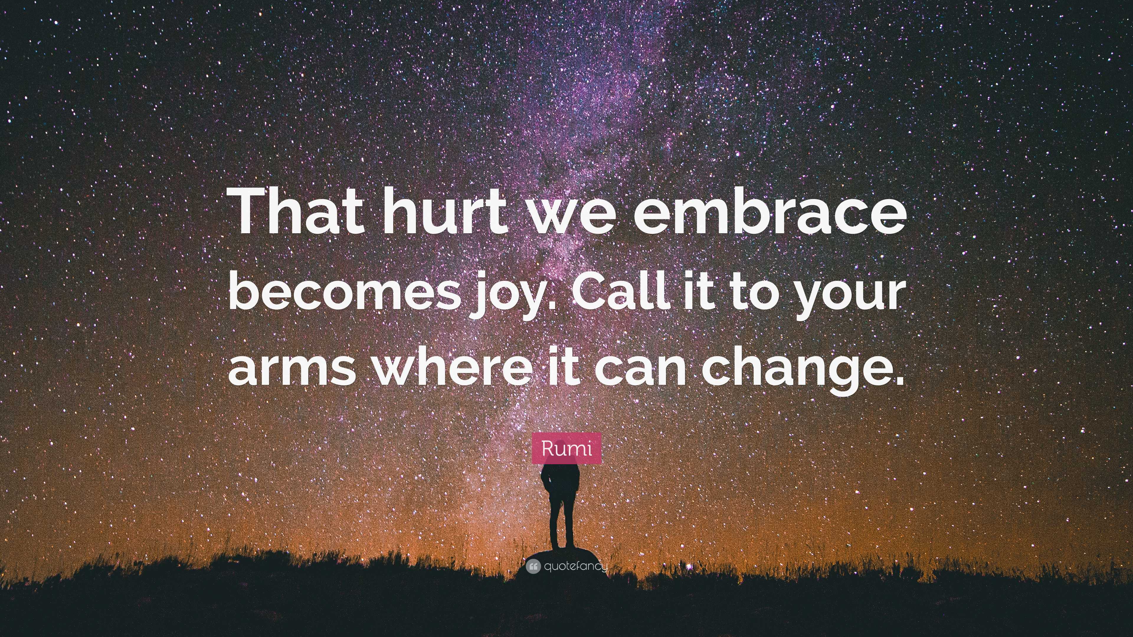 Rumi Quote: “That hurt we embrace becomes joy. Call it to your arms ...