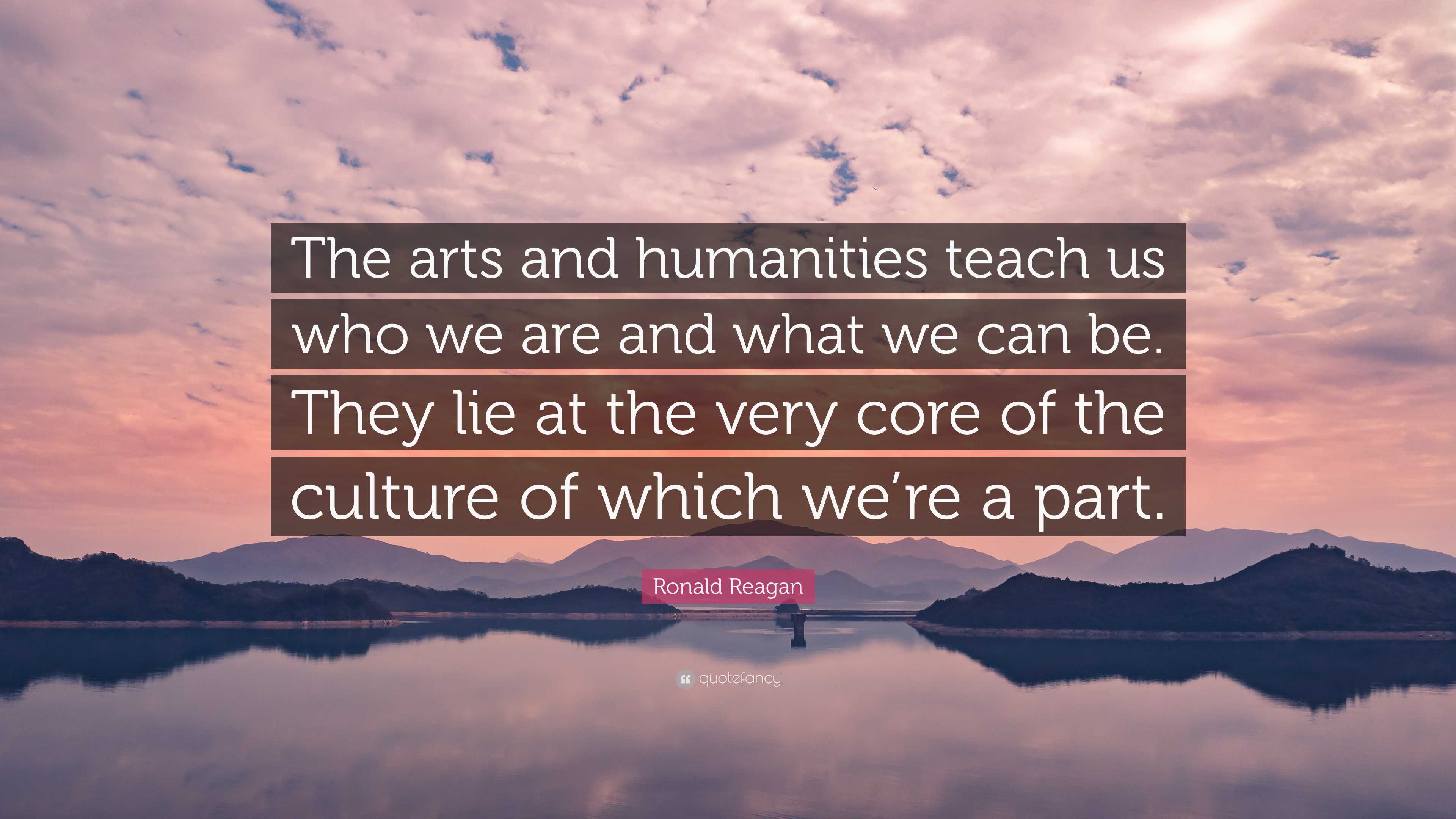 Ronald Reagan Quote: “The arts and humanities teach us who we are and ...