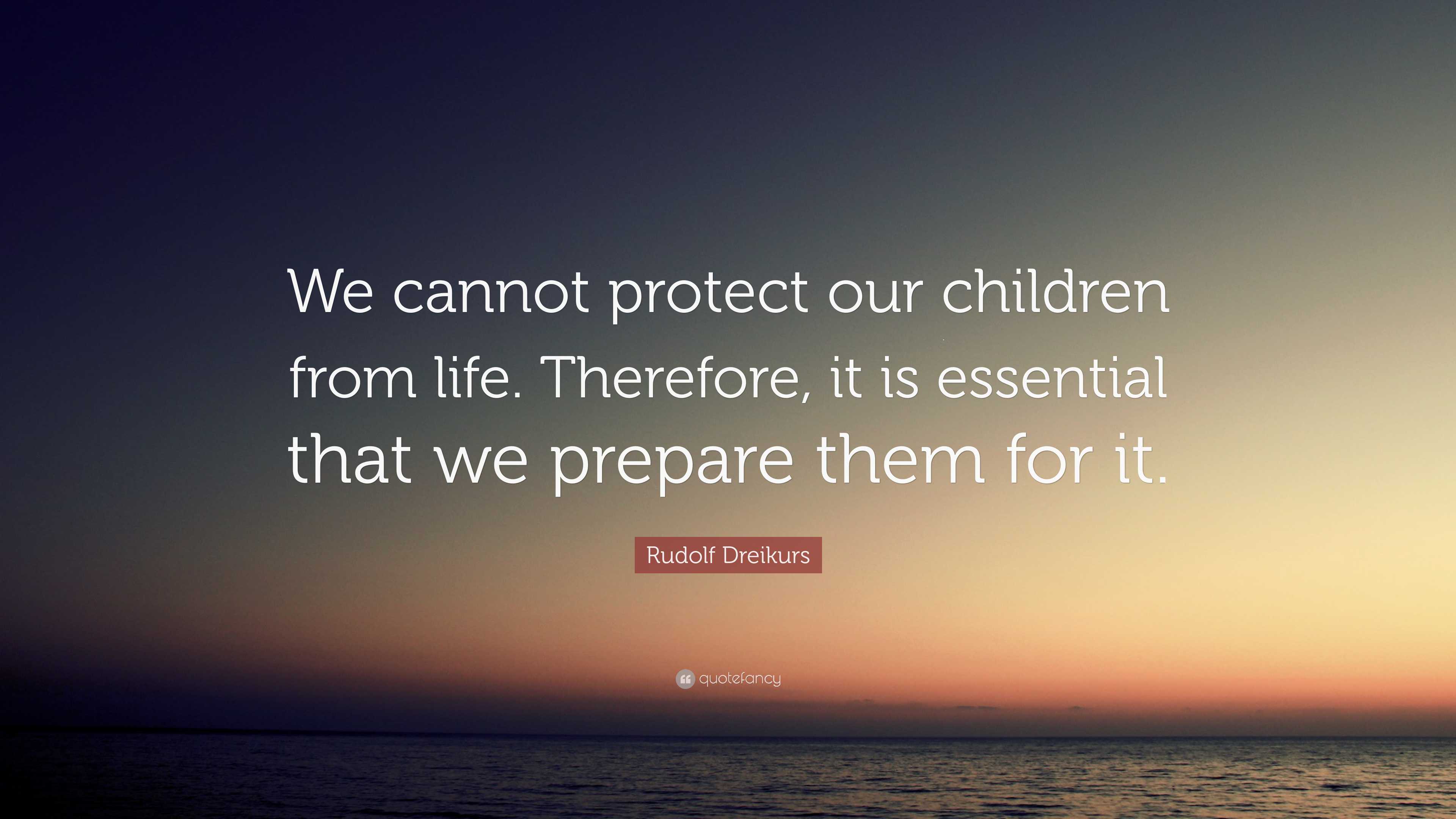 Rudolf Dreikurs Quote: “We cannot protect our children from life ...