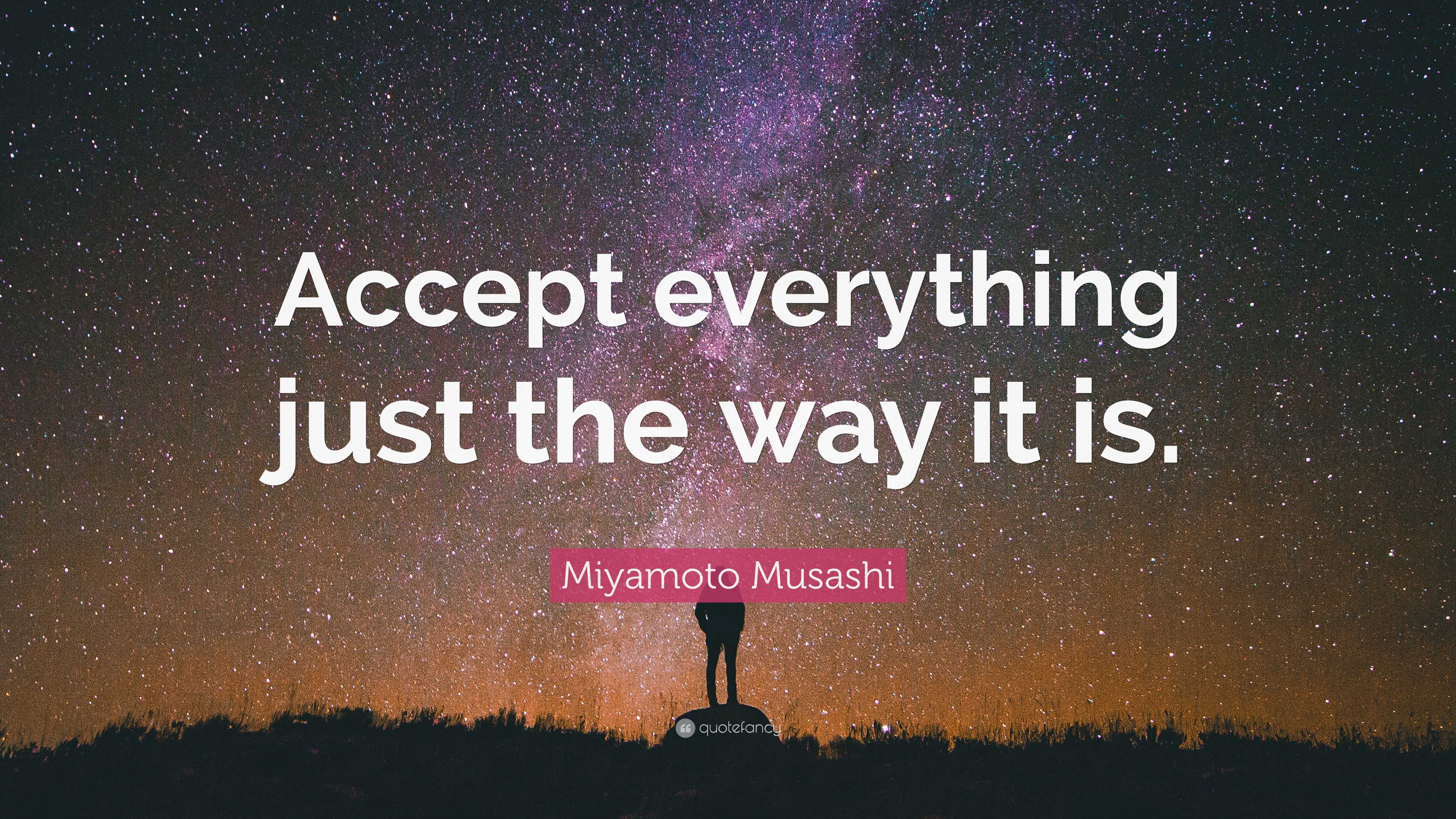 Miyamoto Musashi Quote: “Accept everything just the way it is.”