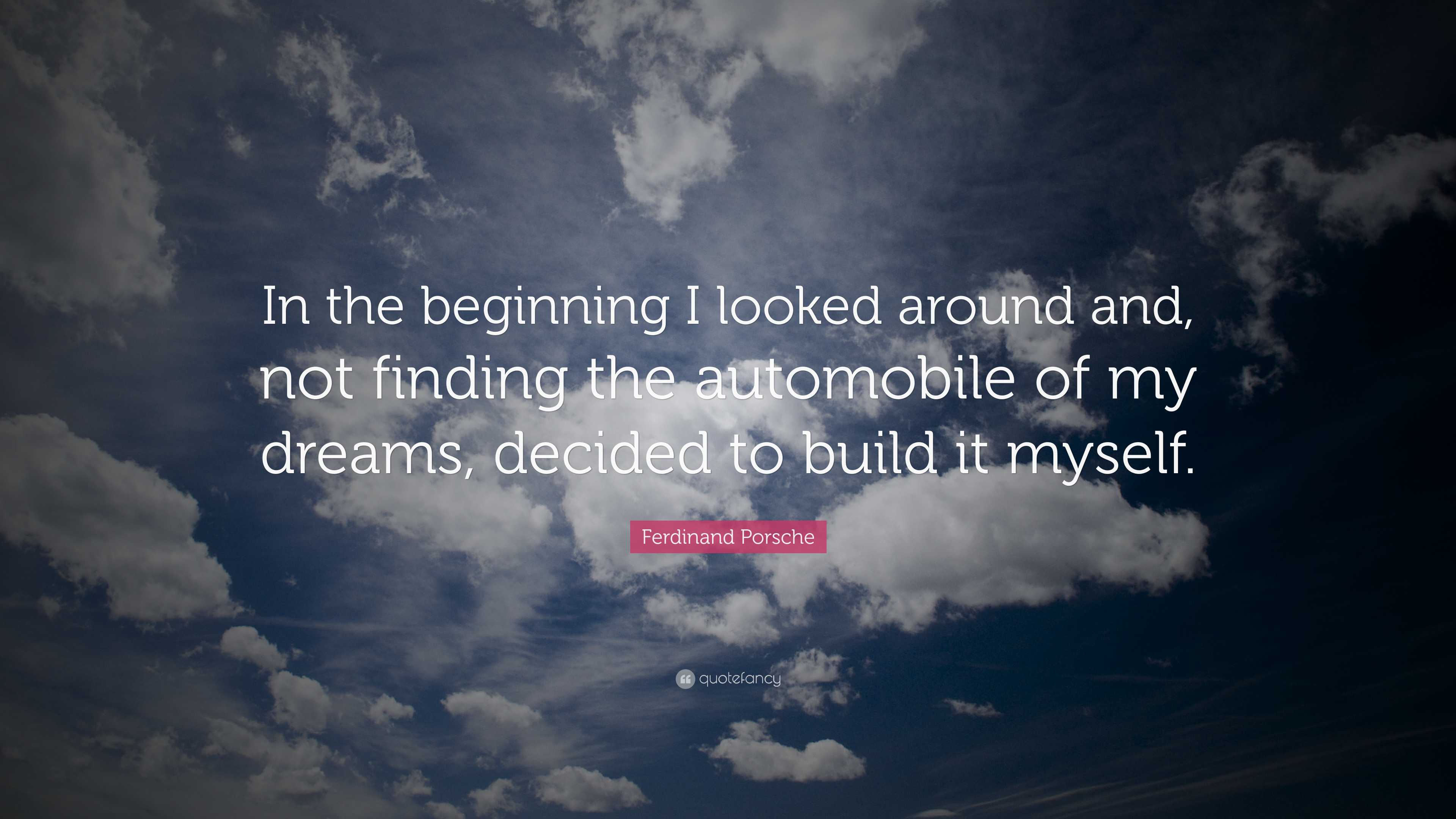 Ferdinand Porsche Quote: “In the beginning I looked around and, not ...