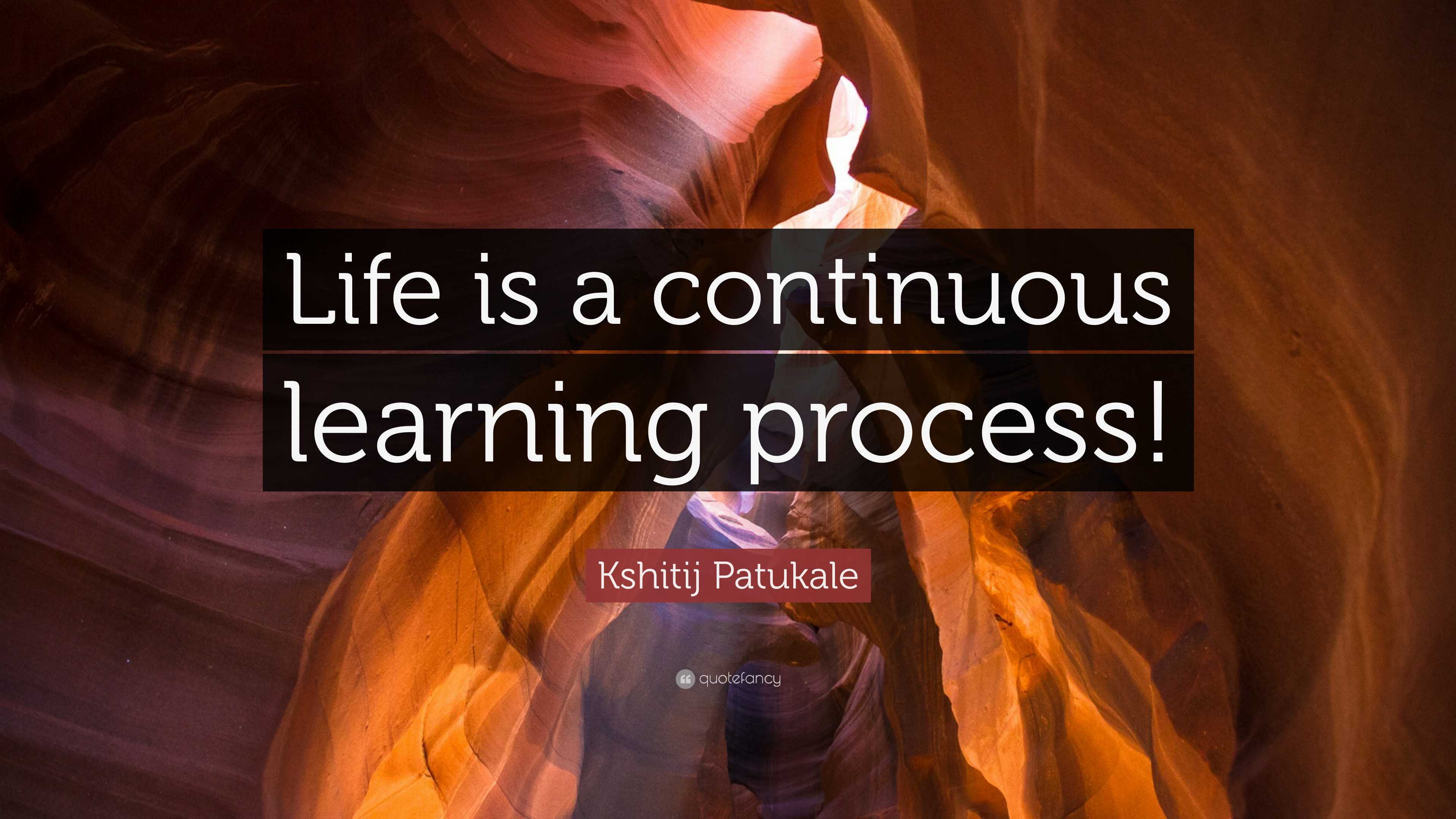 Kshitij Patukale Quote: “Life is a continuous learning process!”
