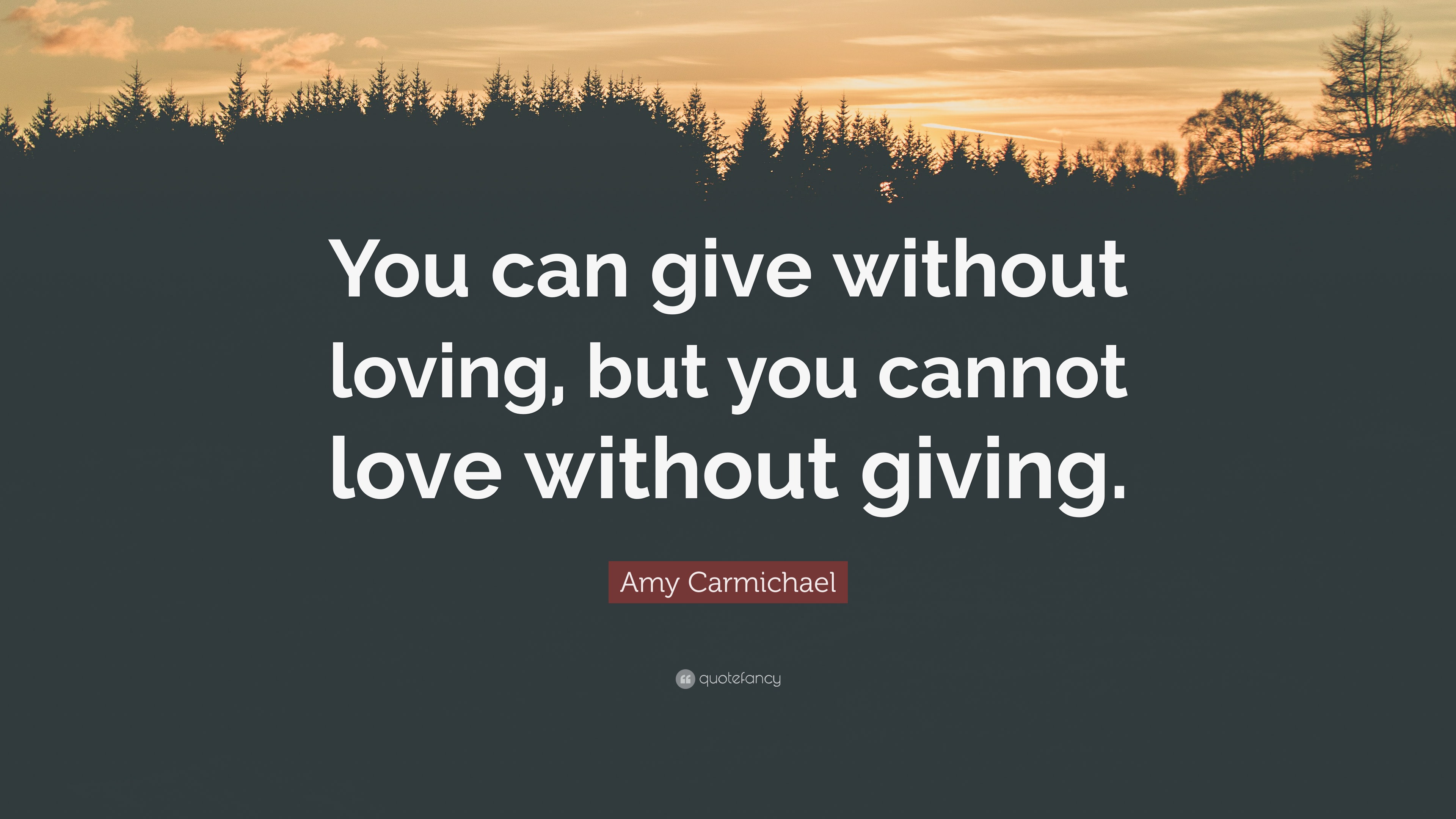 Amy Carmichael Quote: “You can give without loving, but you cannot love ...