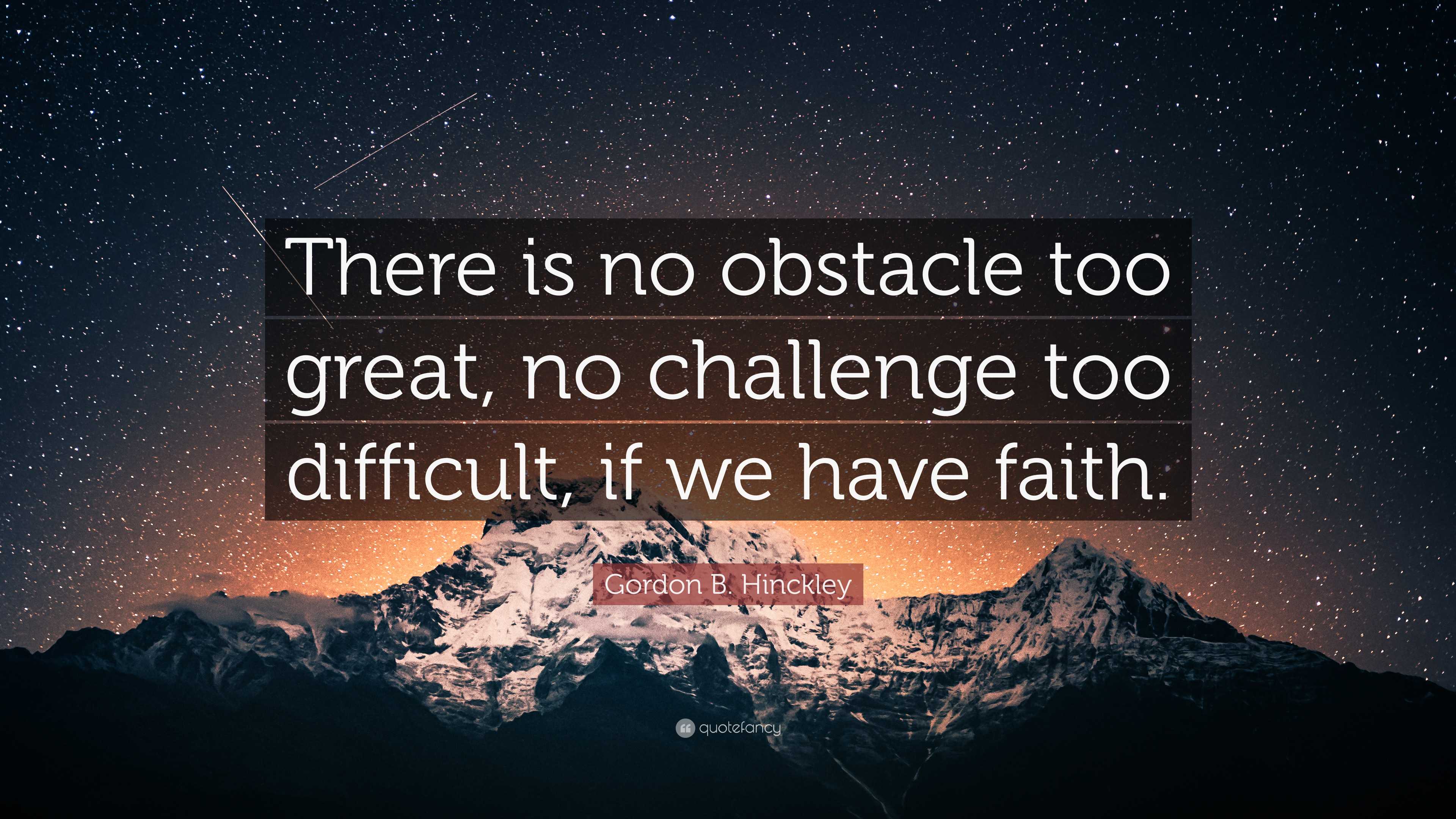 Gordon B. Hinckley Quote: “There is no obstacle too great, no challenge ...