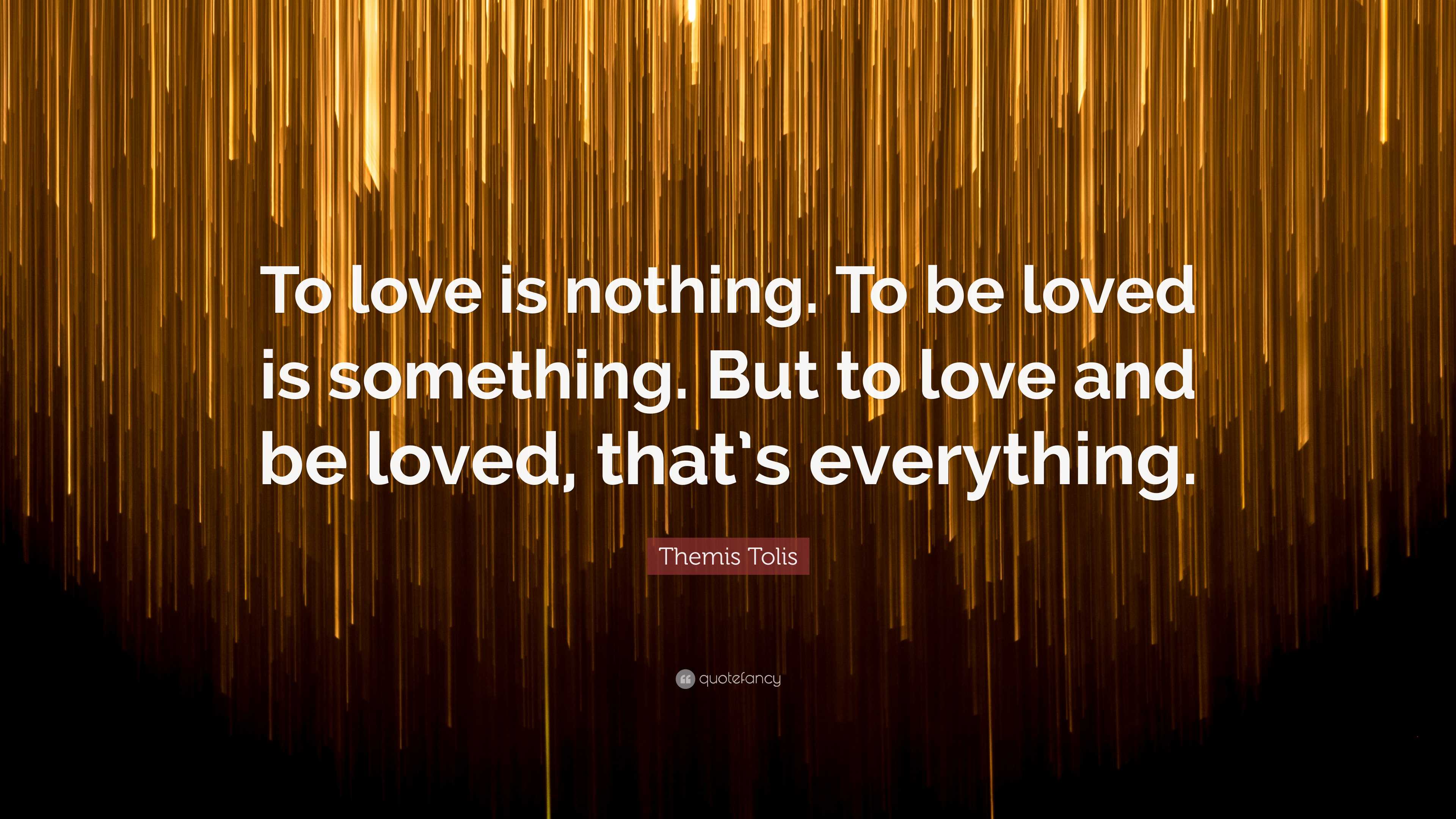 Themis Tolis Quote: “To love is nothing. To be loved is something. But ...
