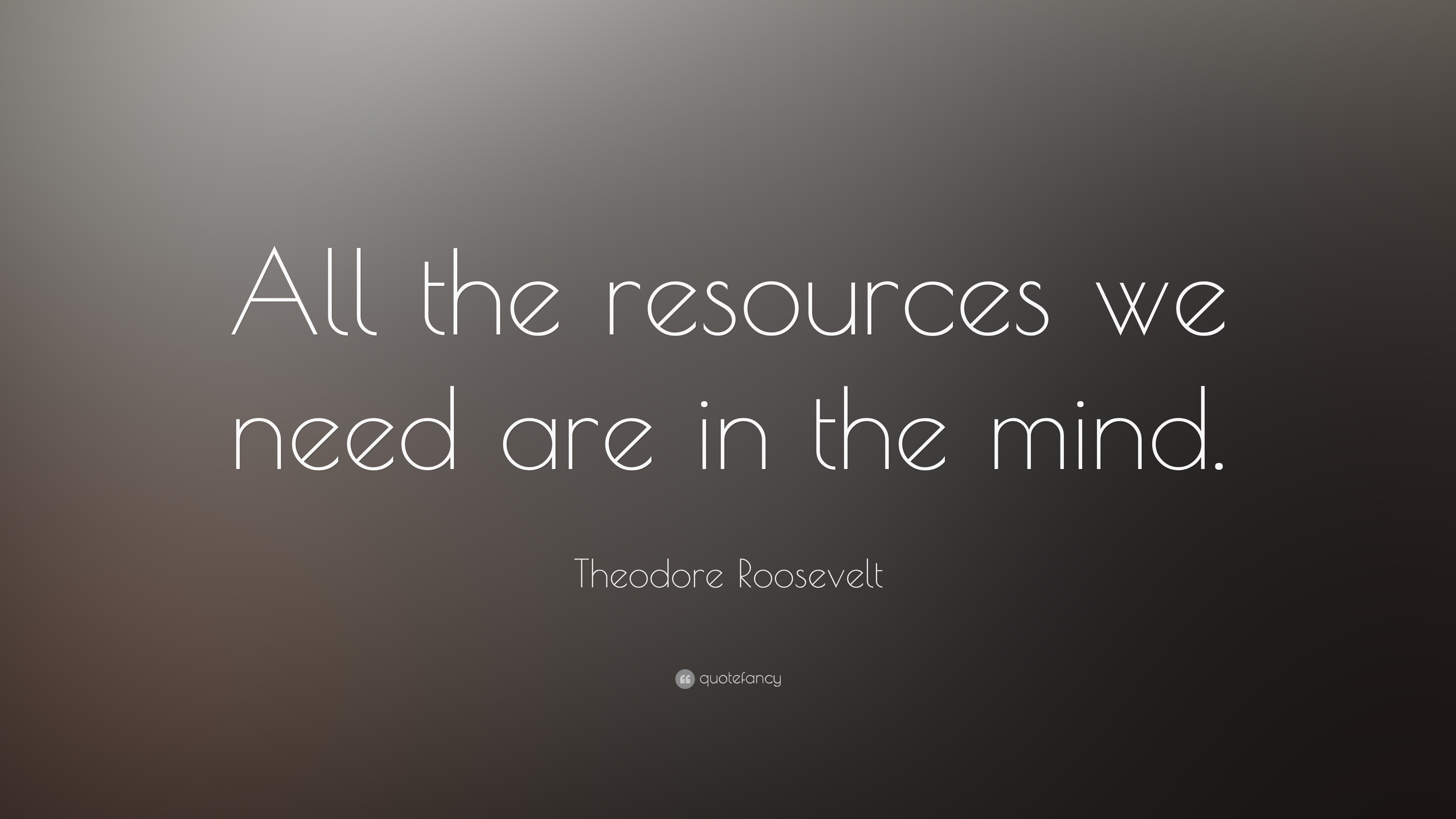 Theodore Roosevelt Quote: “All the resources we need are in the mind.