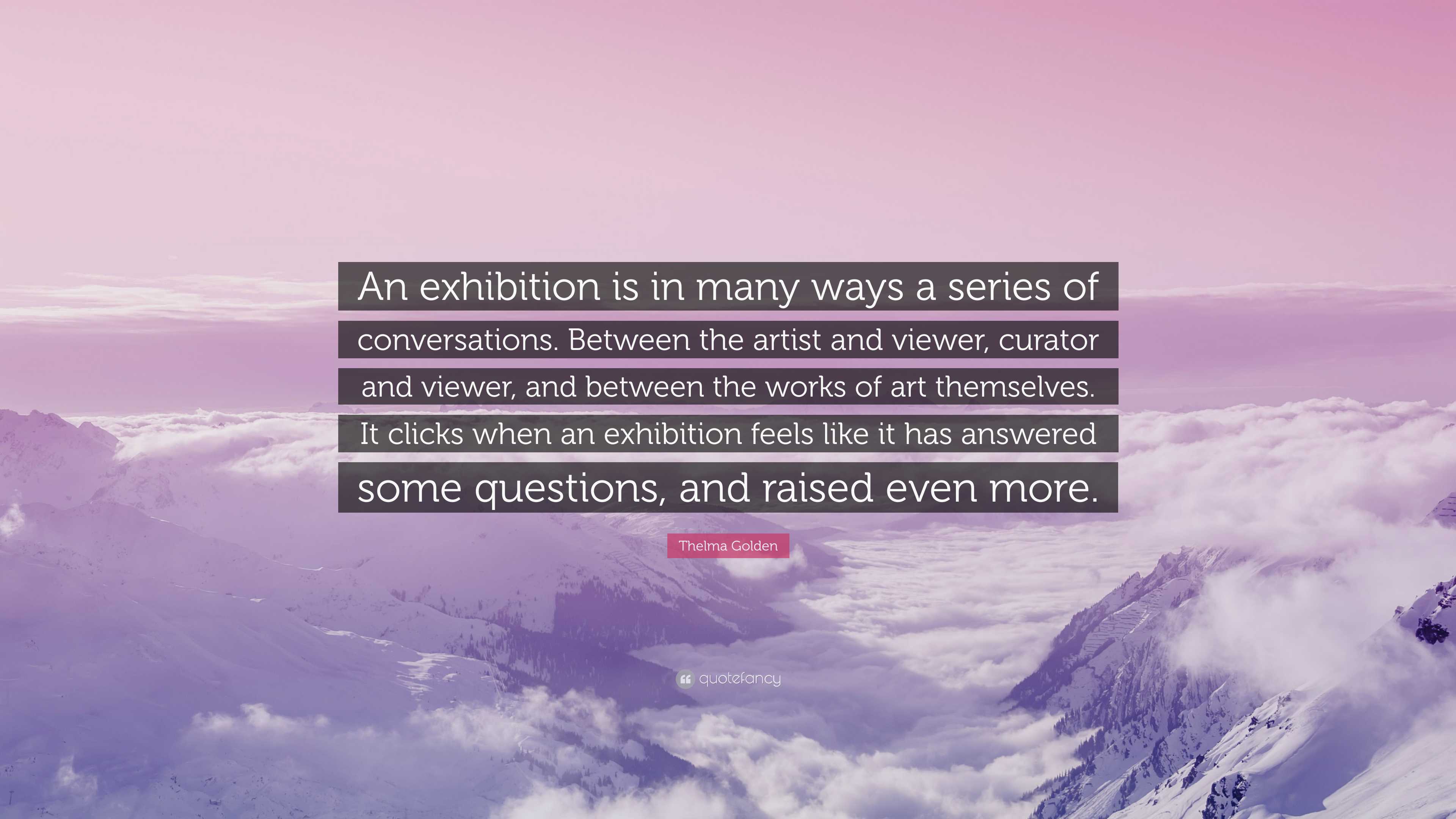 Thelma Golden Quote: “An exhibition is in many ways a series of ...