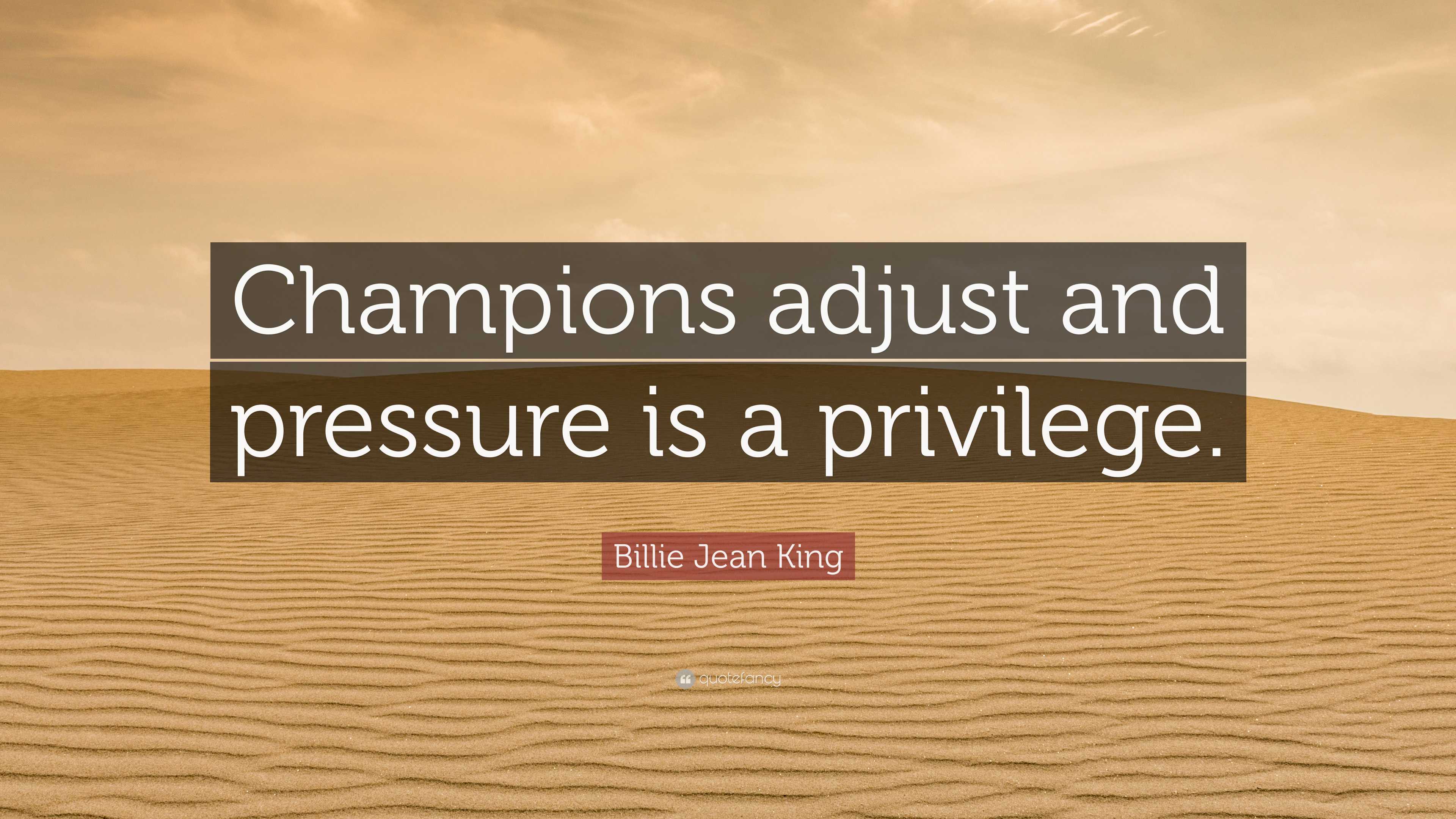 Billie Jean King Quote: “Champions adjust and pressure is a privilege.”