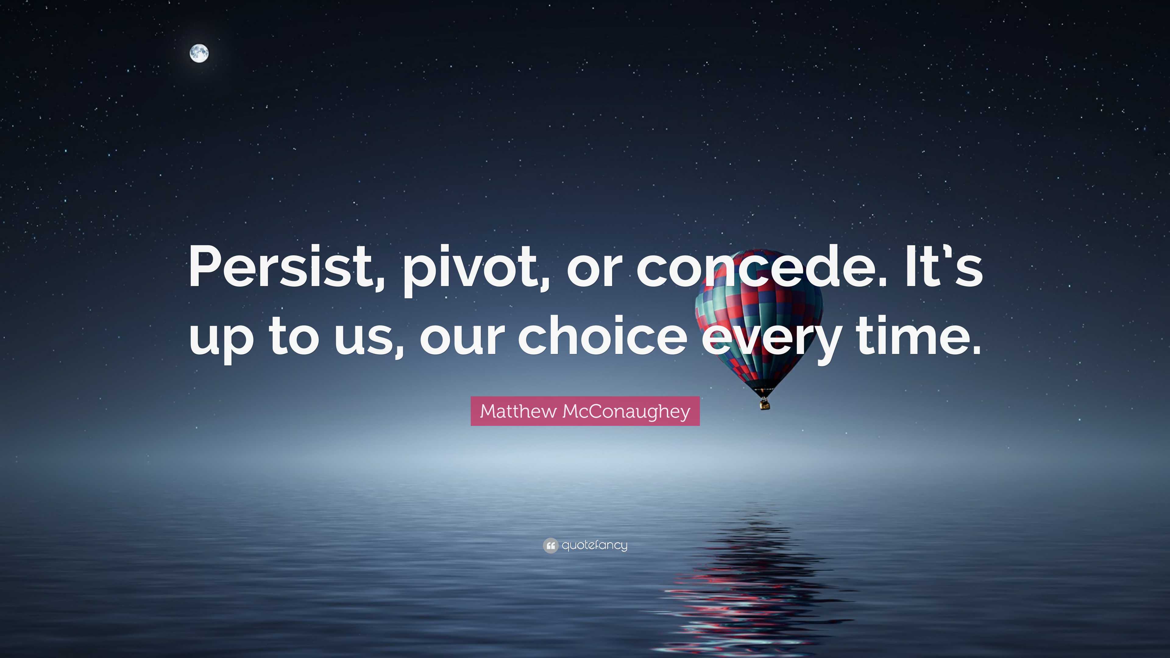 Matthew McConaughey Quote: “Persist, pivot, or concede. It’s up to us ...