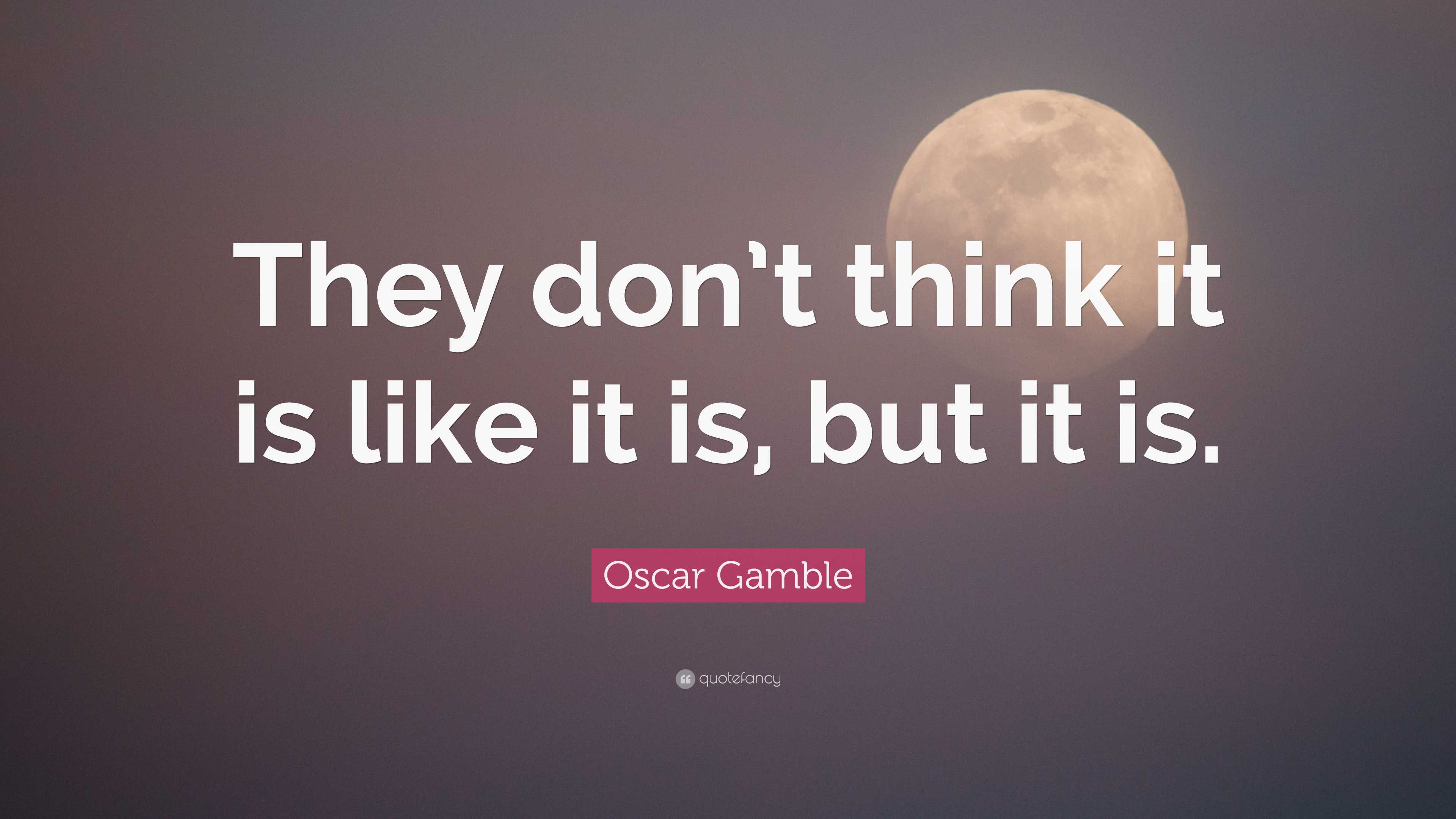 Oscar Gamble Quote: “They don’t think it is like it is, but it is.”