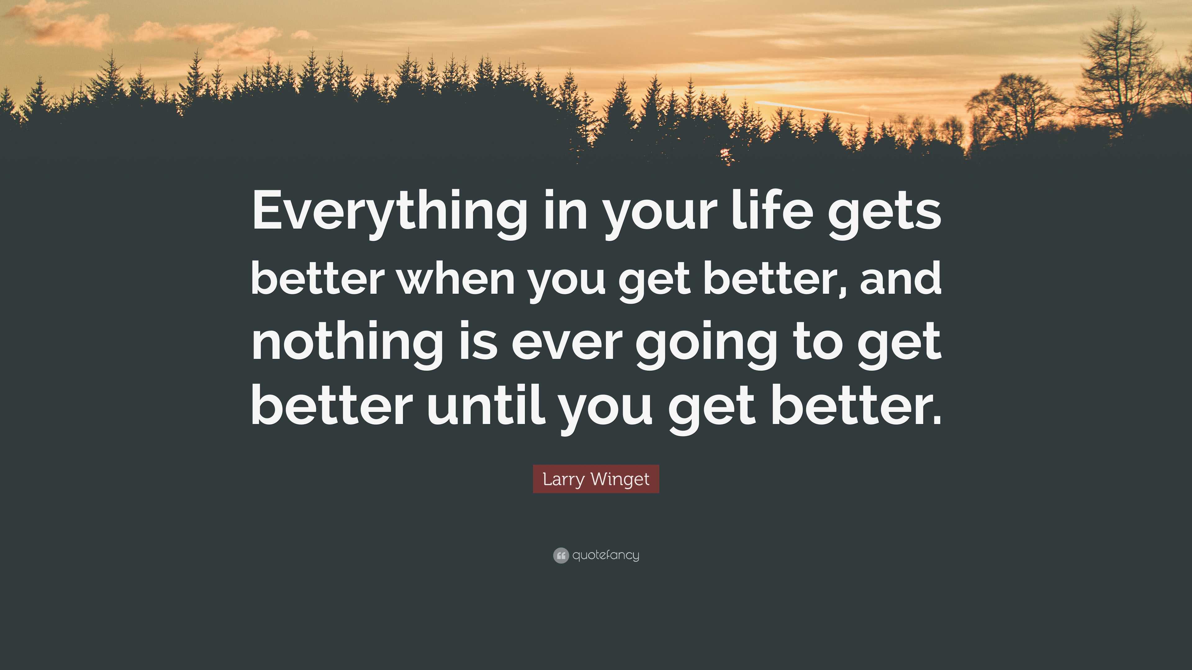 Larry Winget Quote: “Everything in your life gets better when you get ...