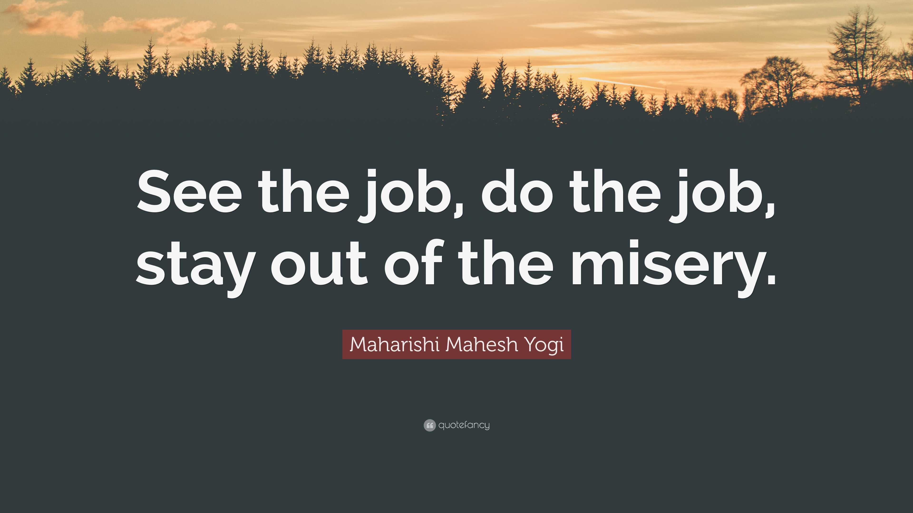 Maharishi Mahesh Yogi Quote: “See the job, do the job, stay out of the ...