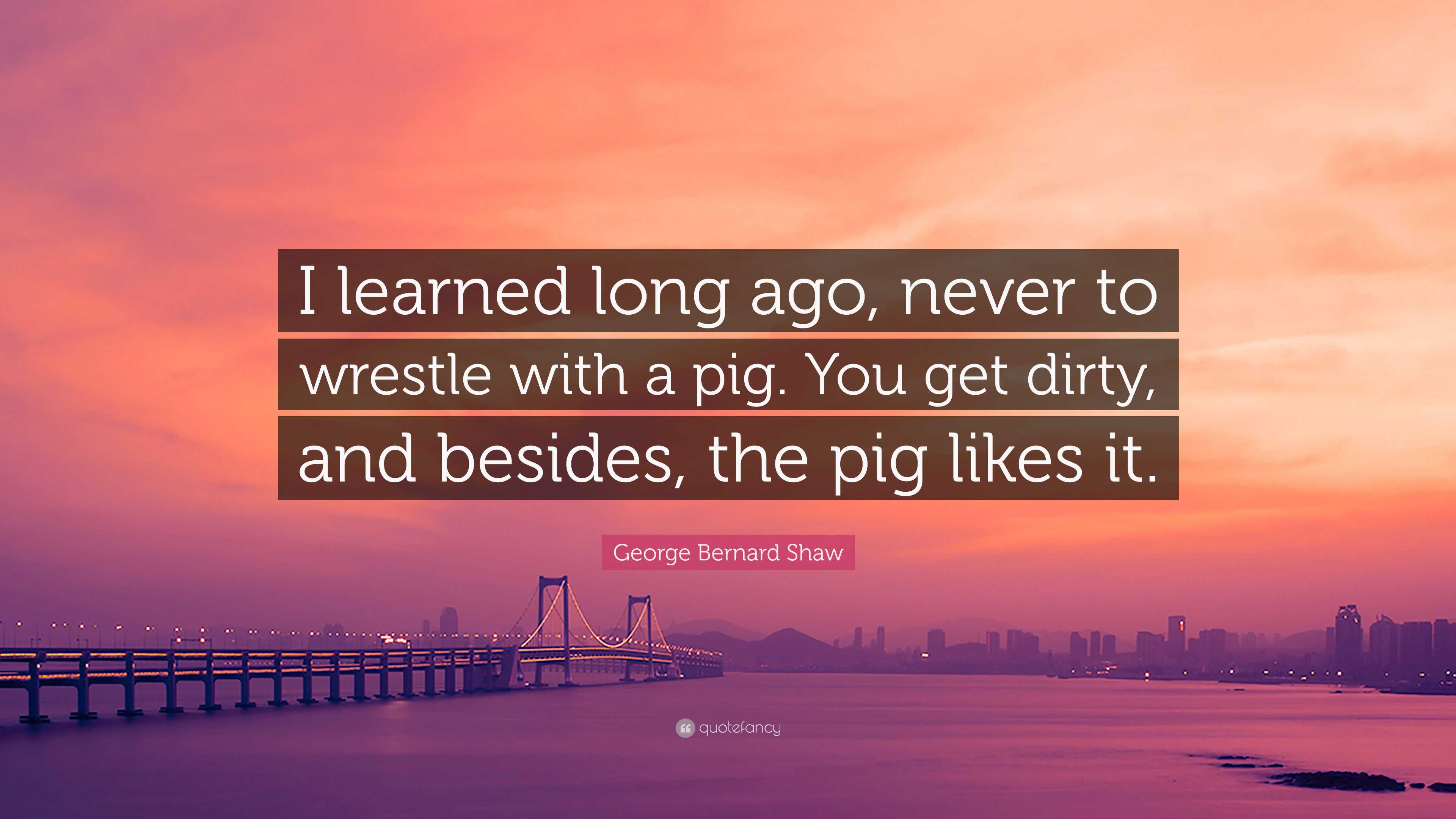 George Bernard Shaw Quote: “I learned long ago, never to wrestle with a ...
