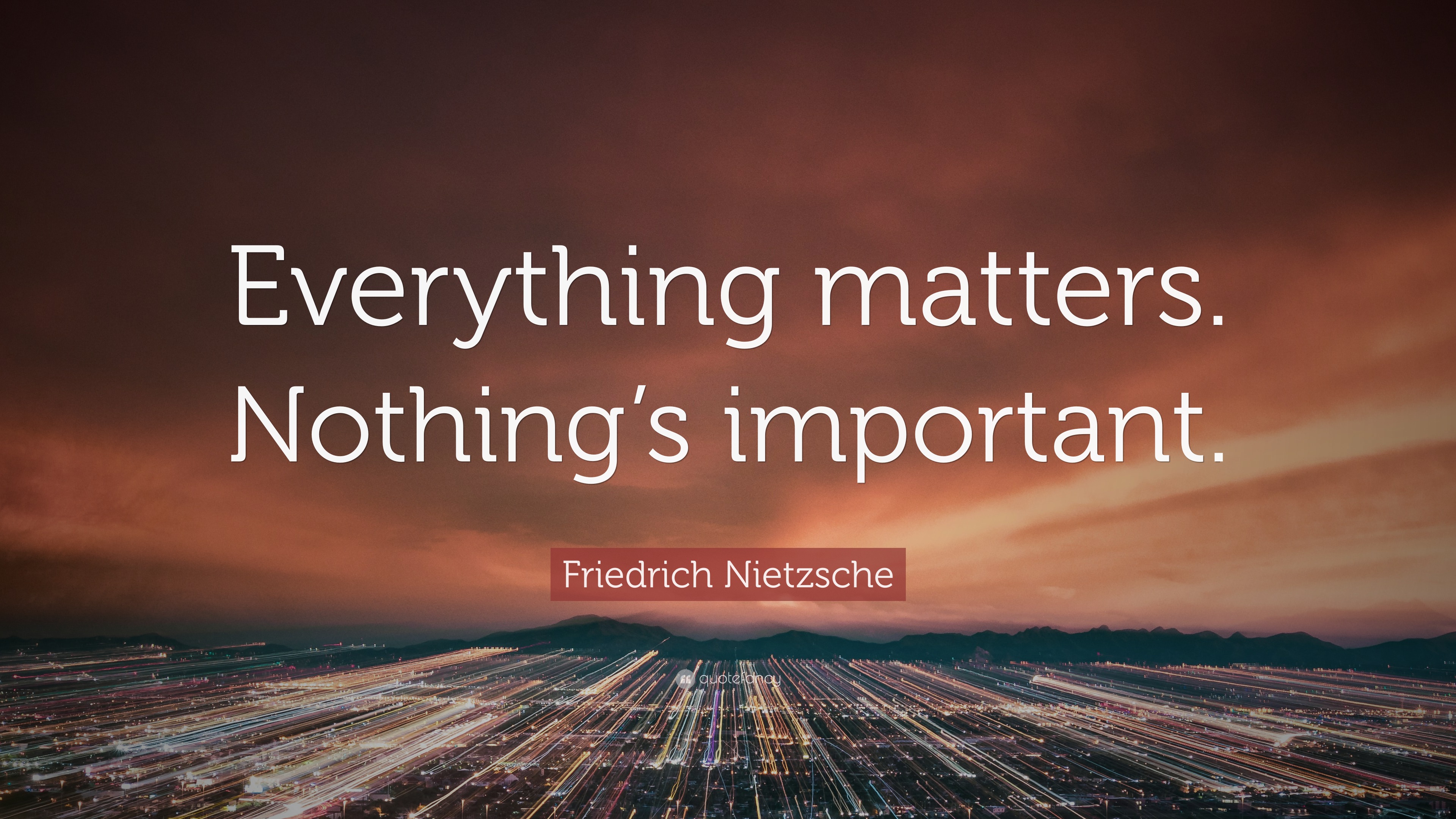 Friedrich Nietzsche Quote: “Everything matters. Nothing’s important.”