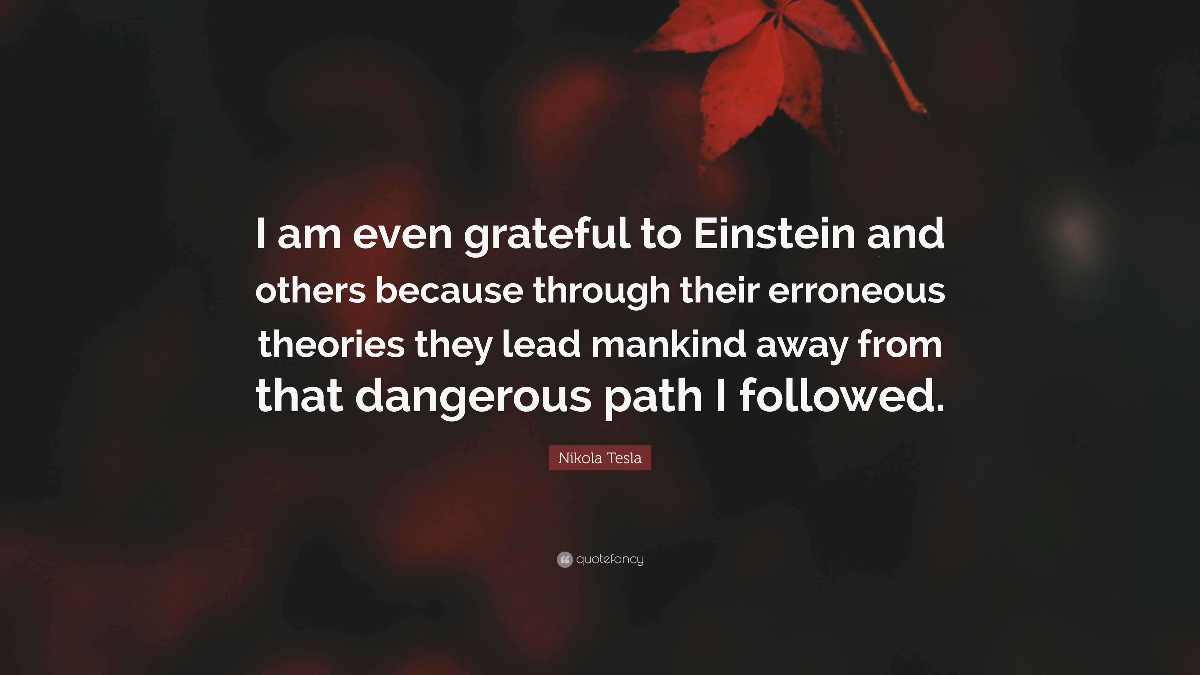 Nikola Tesla Quote: “I am even grateful to Einstein and others because ...