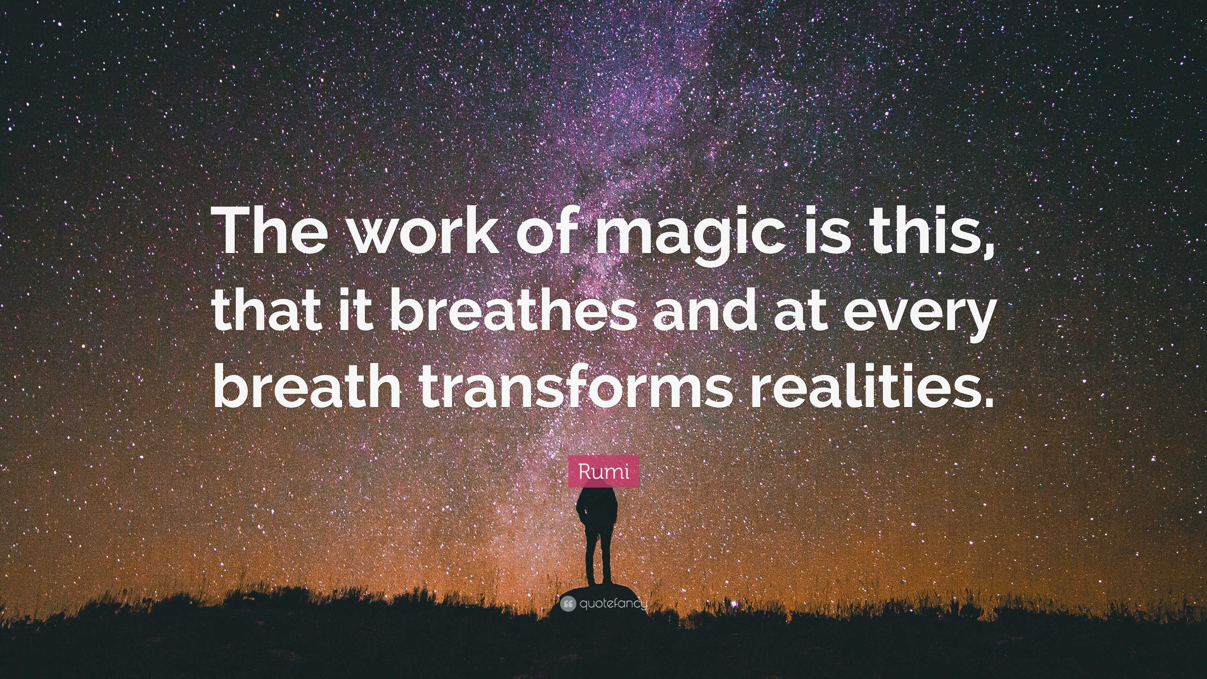 Rumi Quote: “The work of magic is this, that it breathes and at every ...