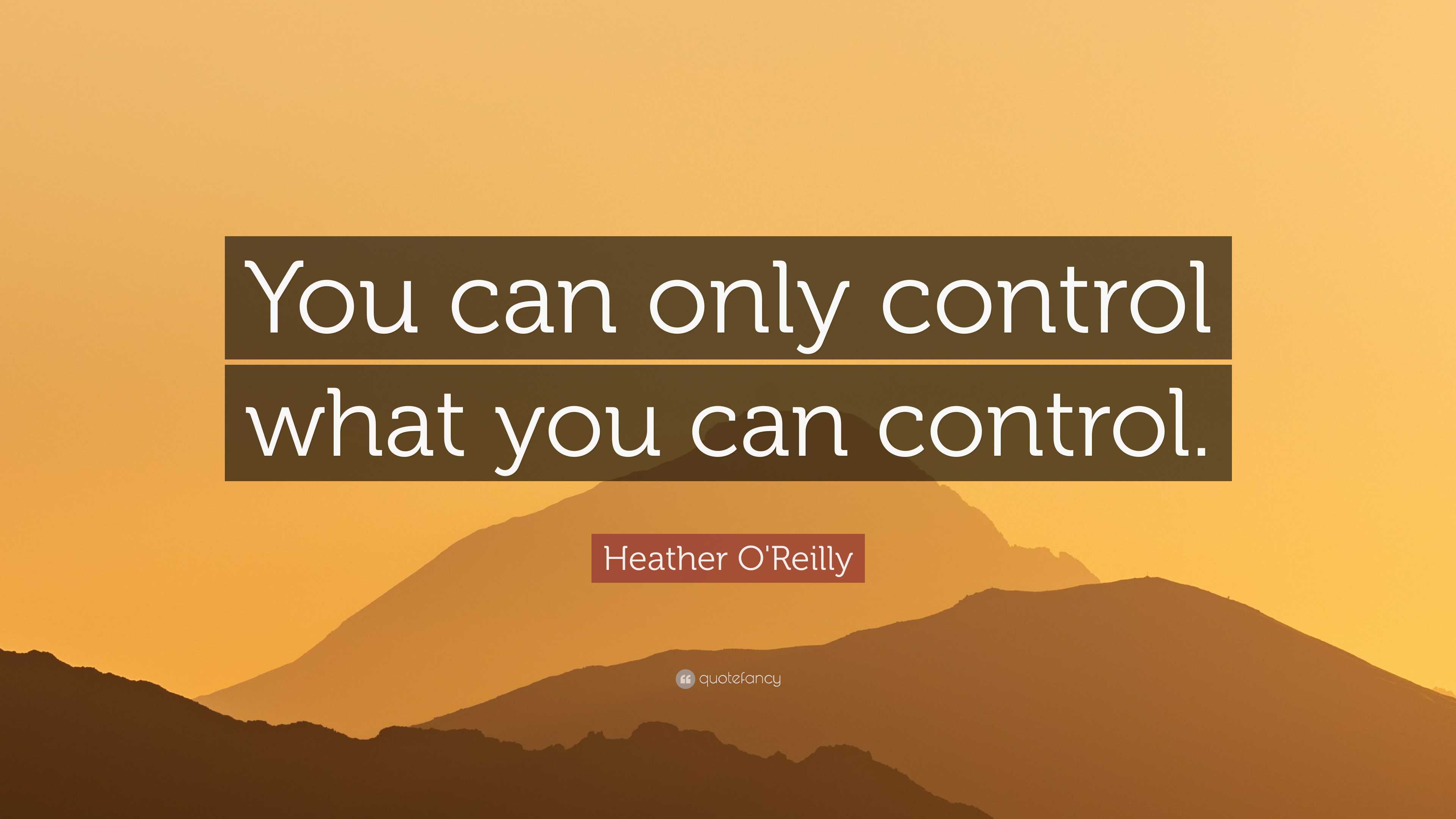 Heather O'Reilly Quote: “You can only control what you can control.”