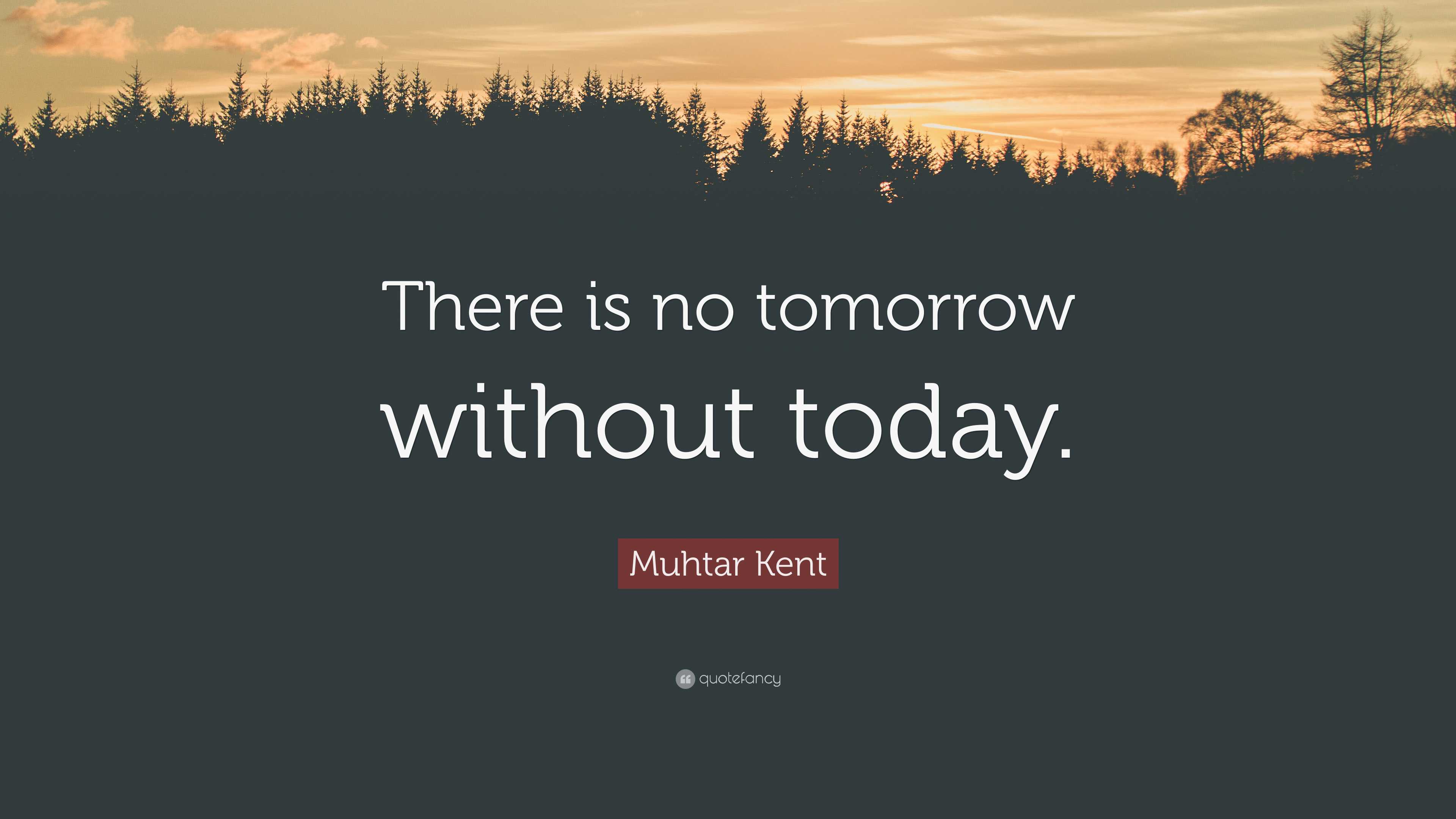 Muhtar Kent Quote: “There is no tomorrow without today.”